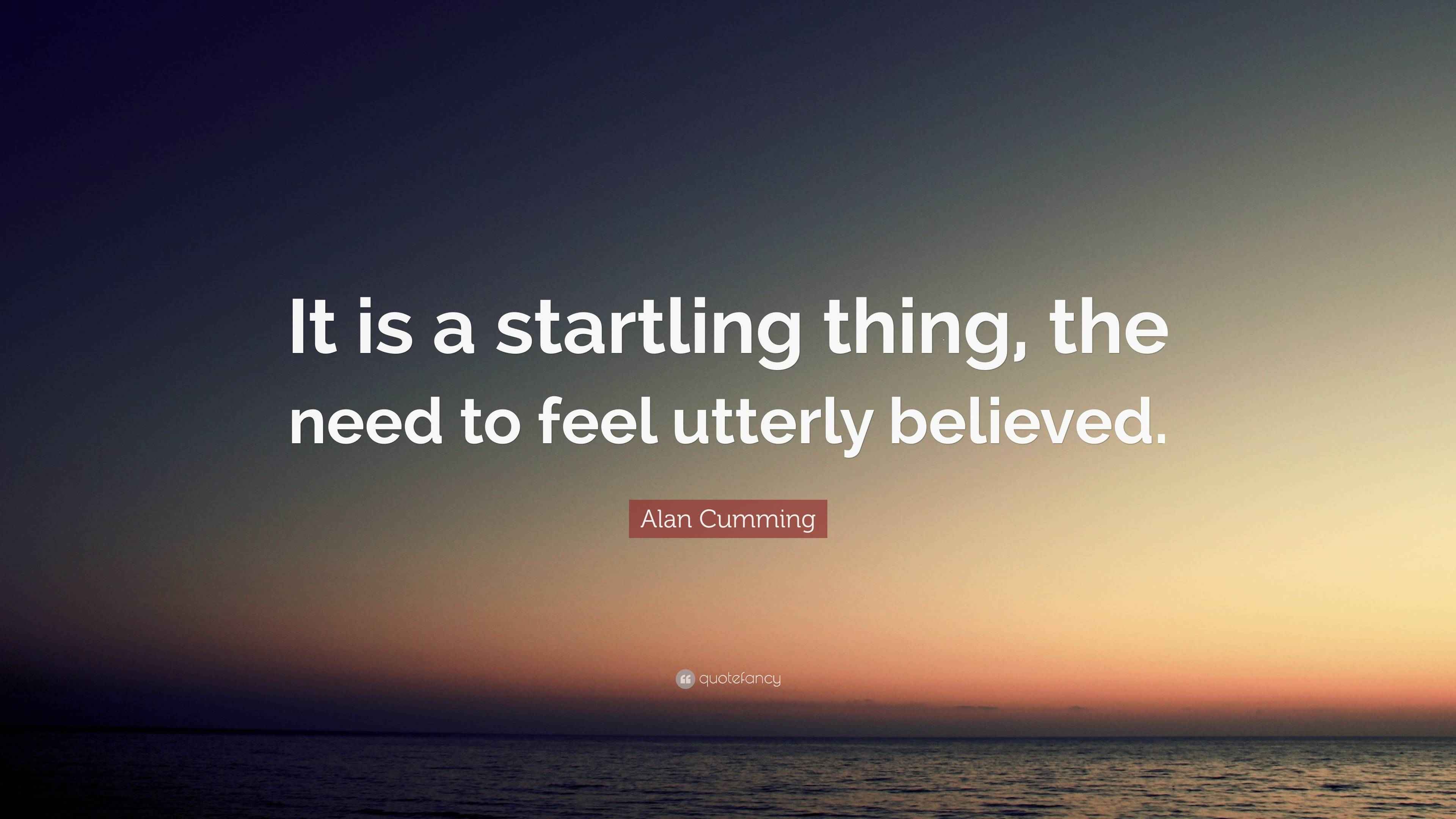 Alan Cumming Quote: “It is a startling thing, the need to feel utterly ...