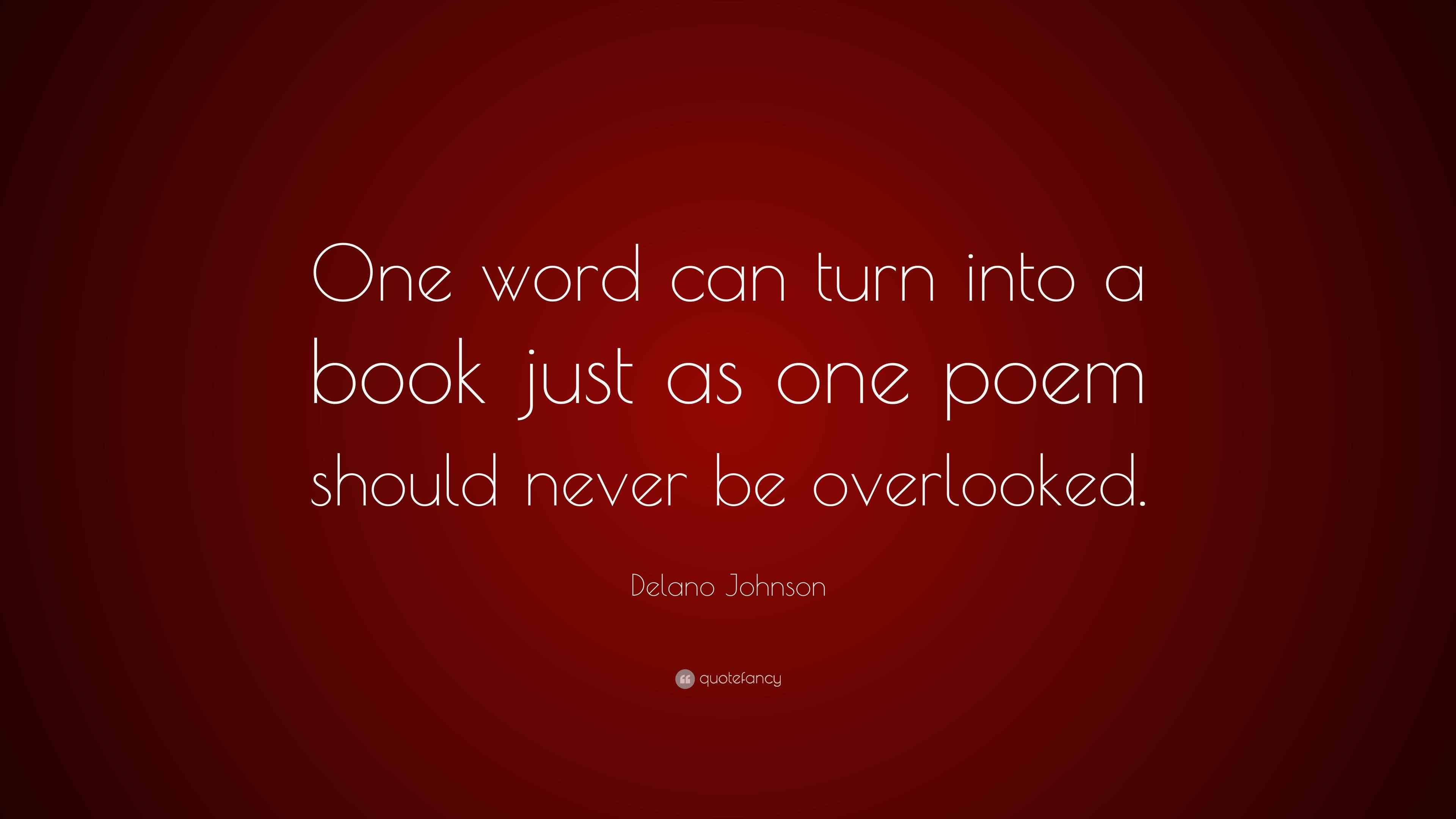 Delano Johnson Quote: “One word can turn into a book just as one poem ...