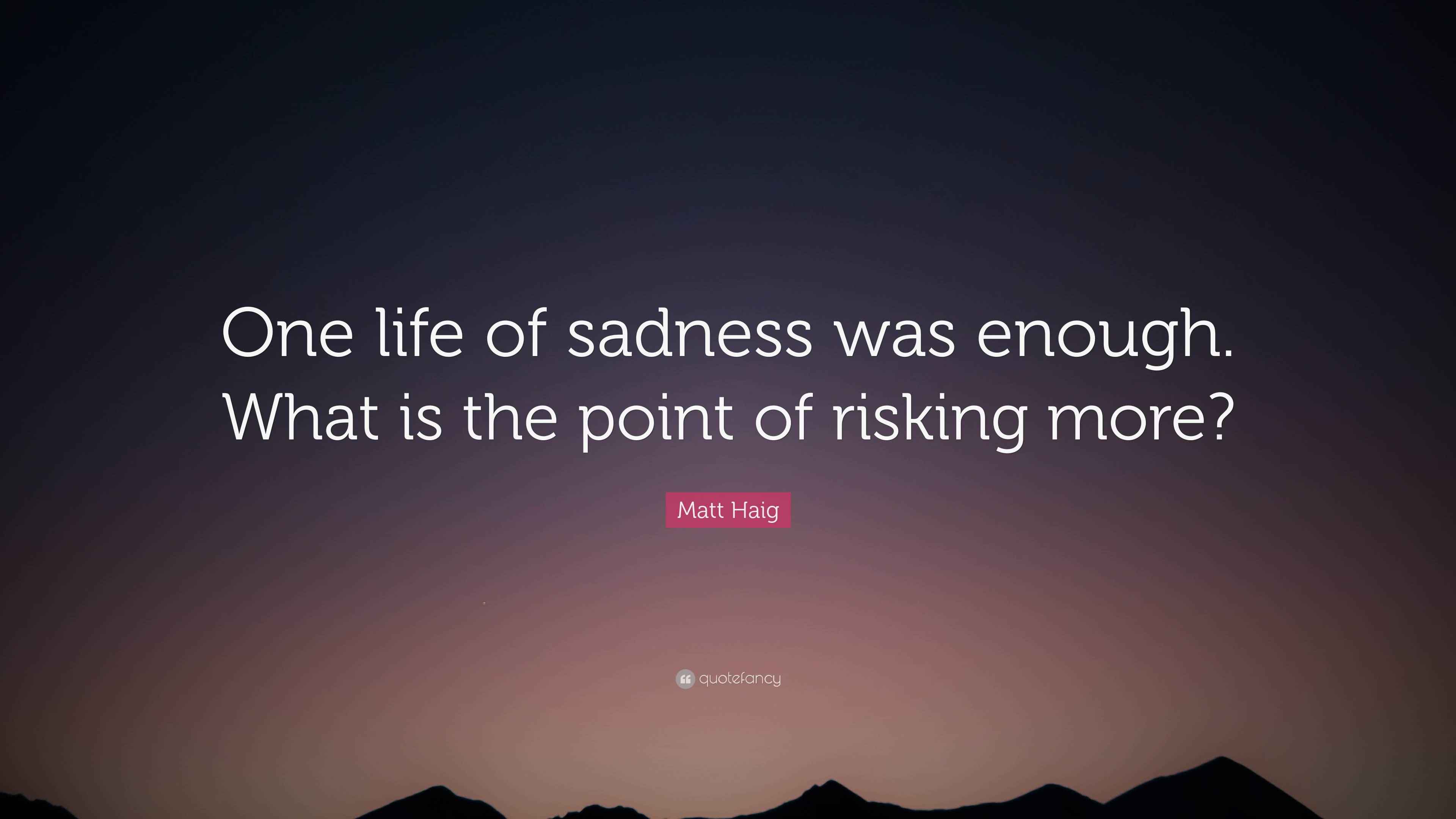 Matt Haig Quote: “One life of sadness was enough. What is the point of ...