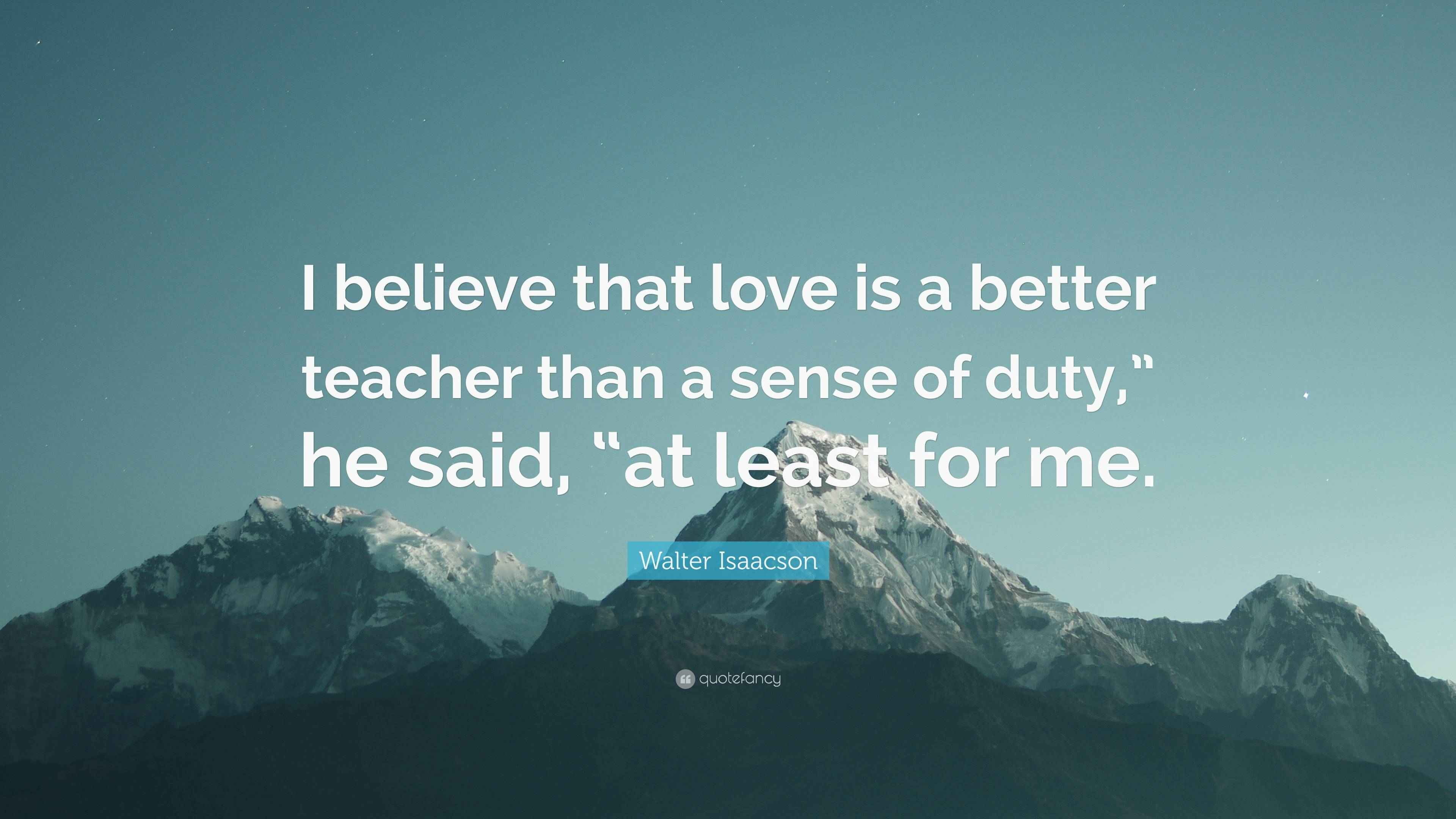 Walter Isaacson Quote: “I believe that love is a better teacher than a ...
