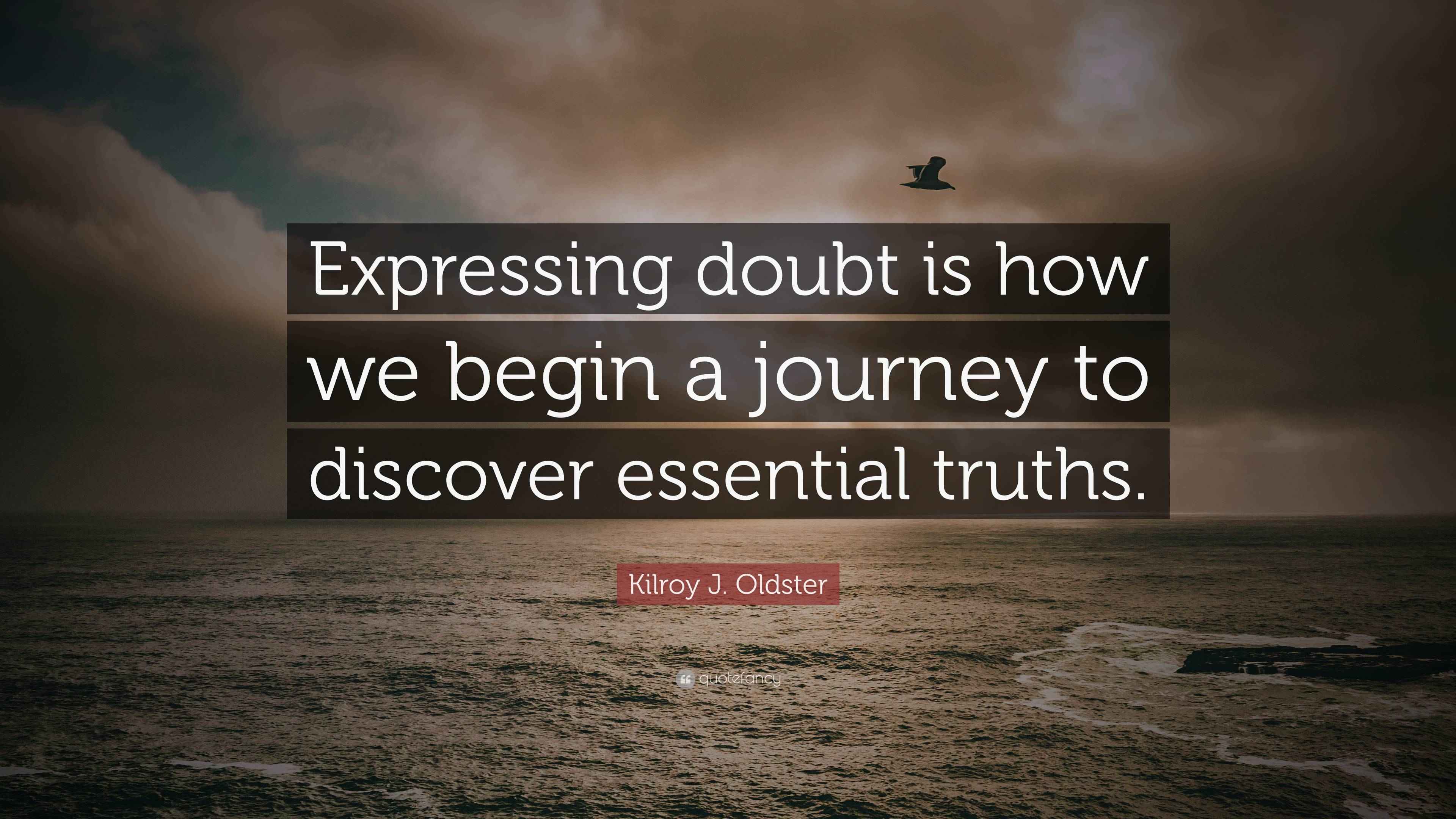 Kilroy J. Oldster Quote: “Expressing doubt is how we begin a journey to ...