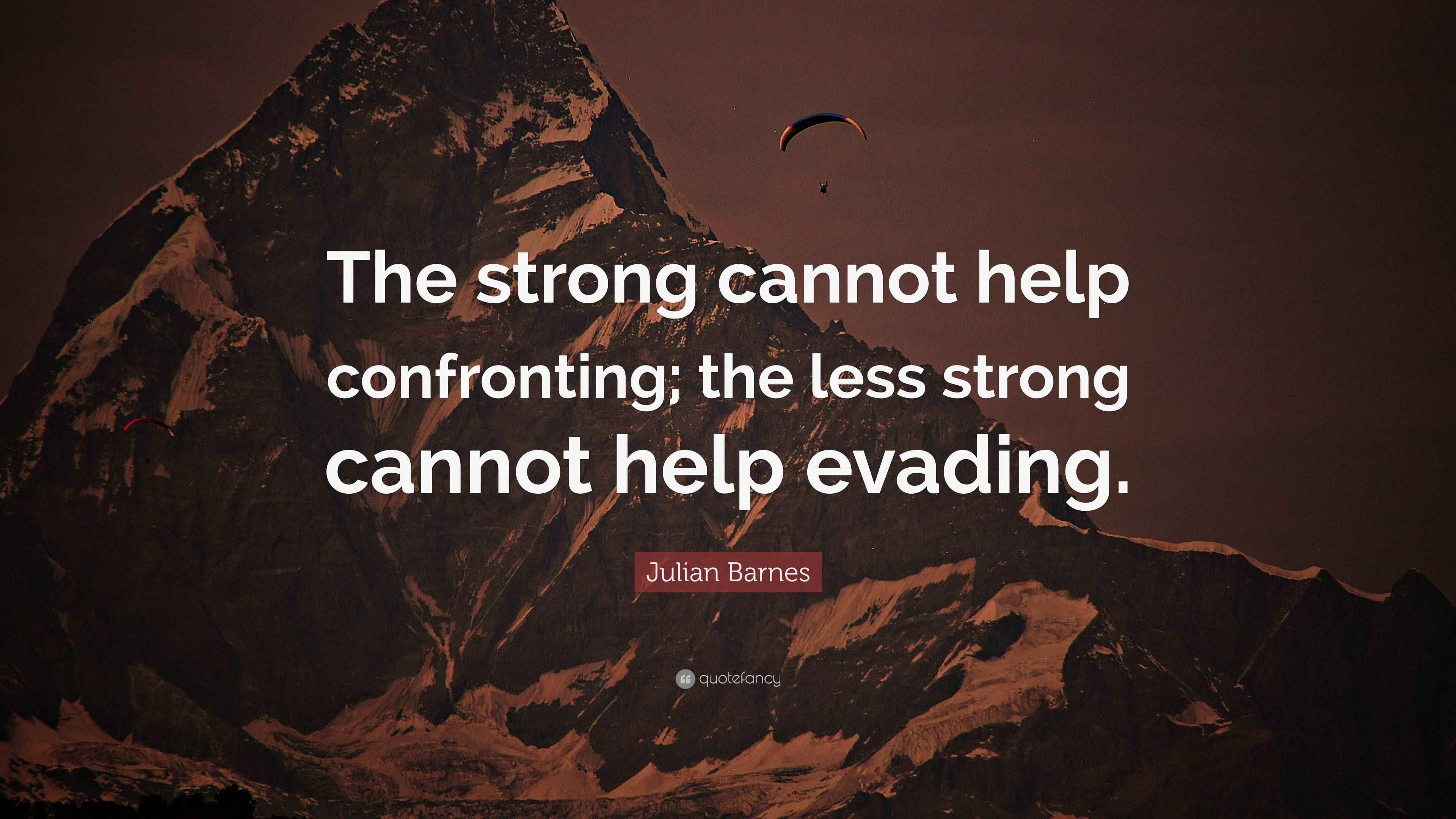Julian Barnes Quote: “The strong cannot help confronting; the less ...
