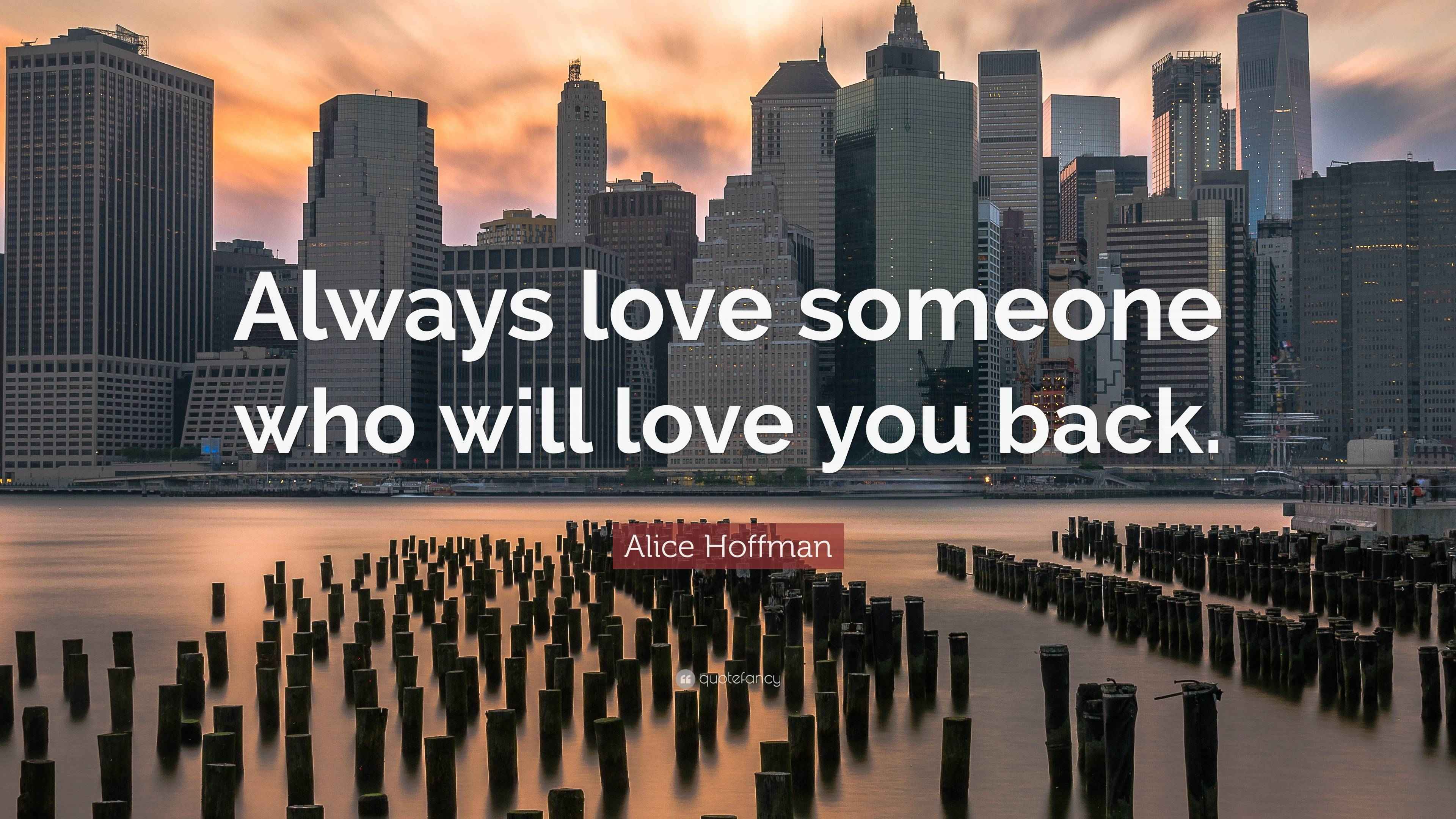 Alice Hoffman Quote: “Always love someone who will love you back.”