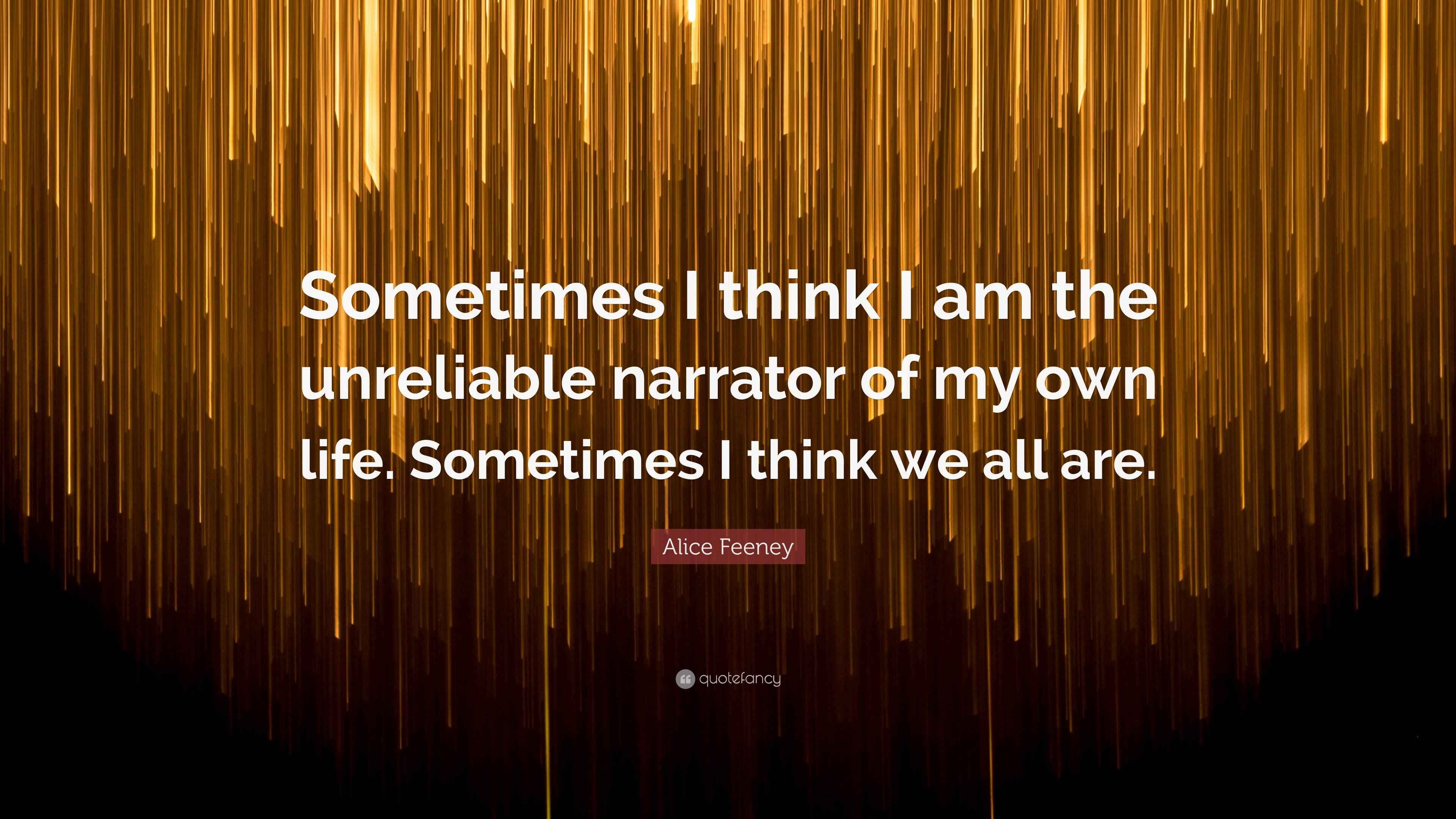 Alice Feeney Quote: “Sometimes I think I am the unreliable narrator of ...