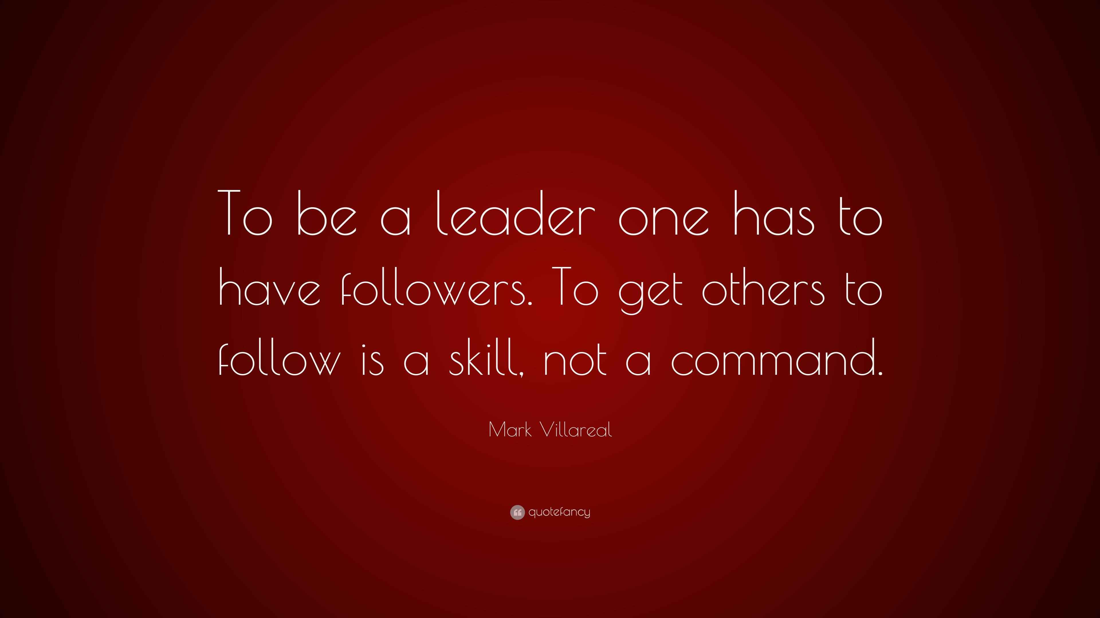 Mark Villareal Quote: “To be a leader one has to have followers. To get ...