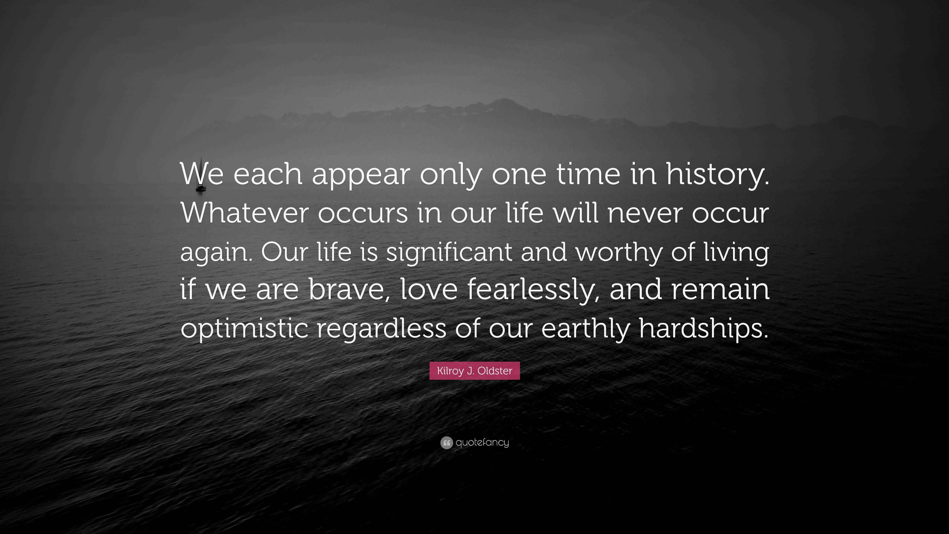 Kilroy J. Oldster Quote: “We each appear only one time in history ...