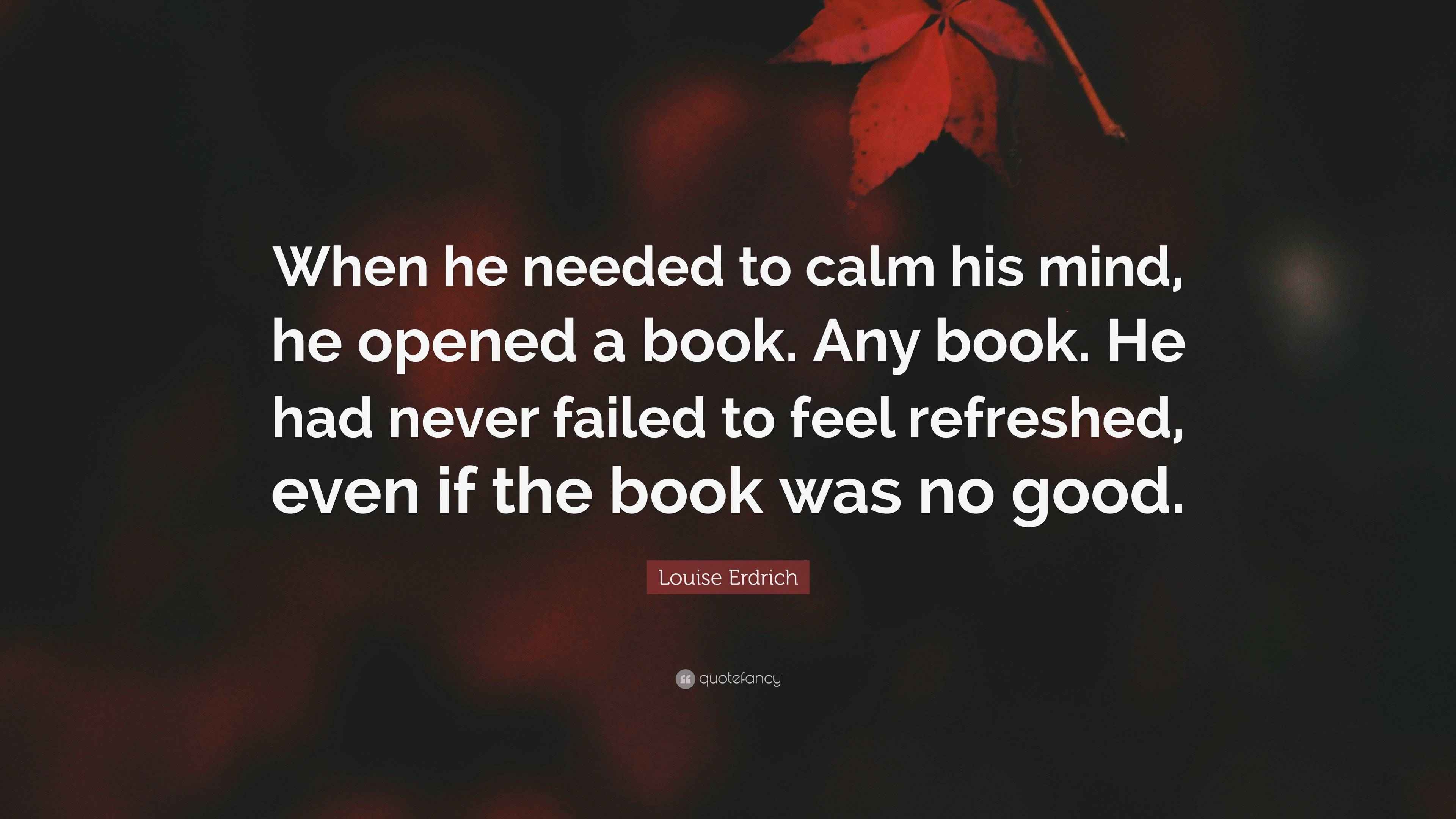 Louise Erdrich Quote: “When he needed to calm his mind, he opened a ...