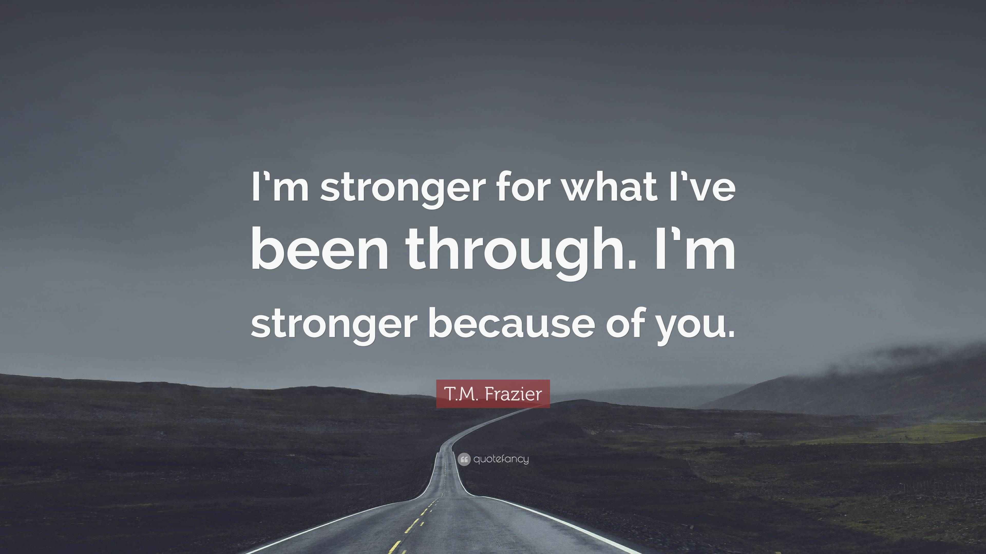 T.M. Frazier Quote: “I’m stronger for what I’ve been through. I’m ...
