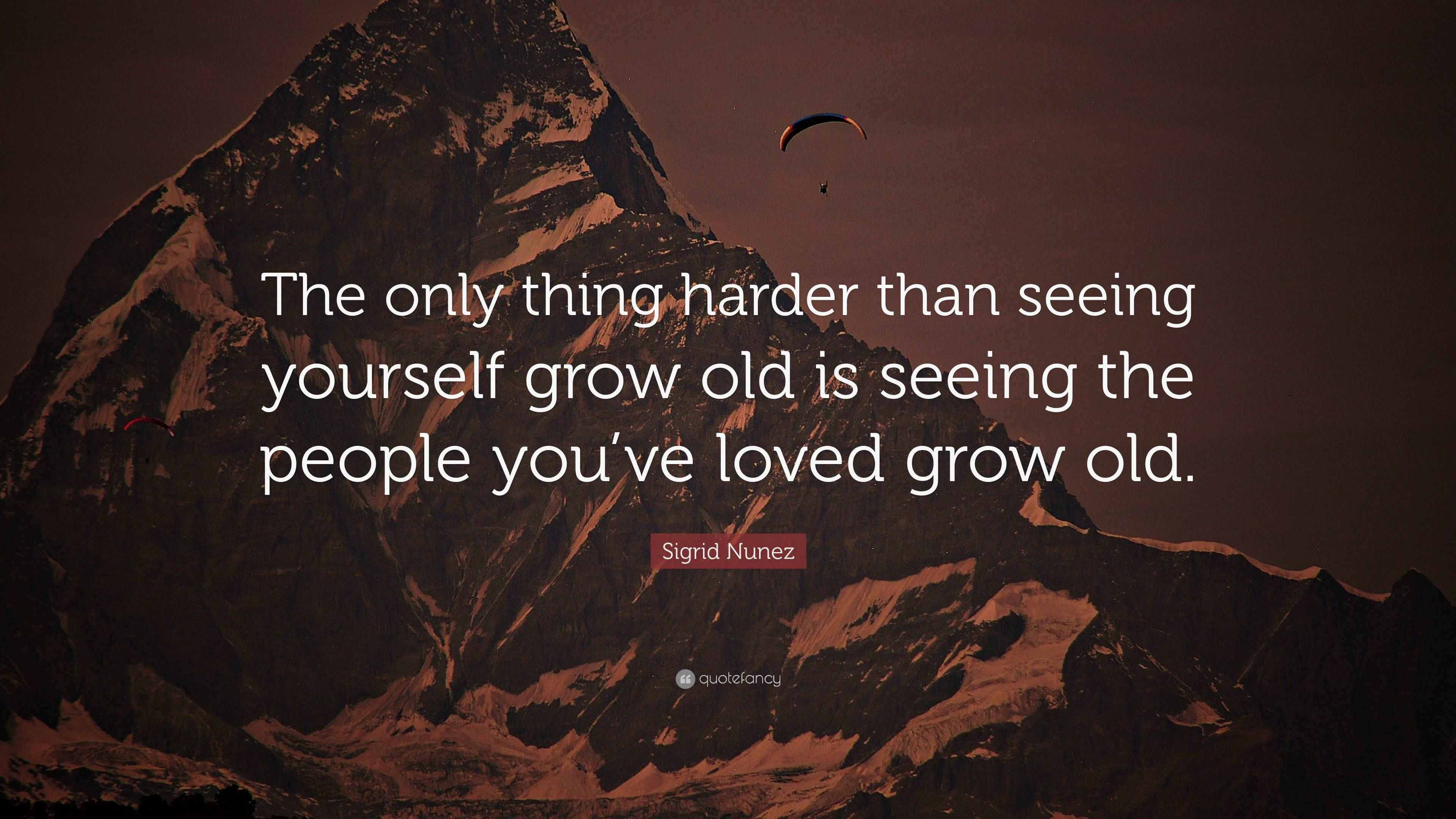 Sigrid Nunez Quote: “The only thing harder than seeing yourself grow ...
