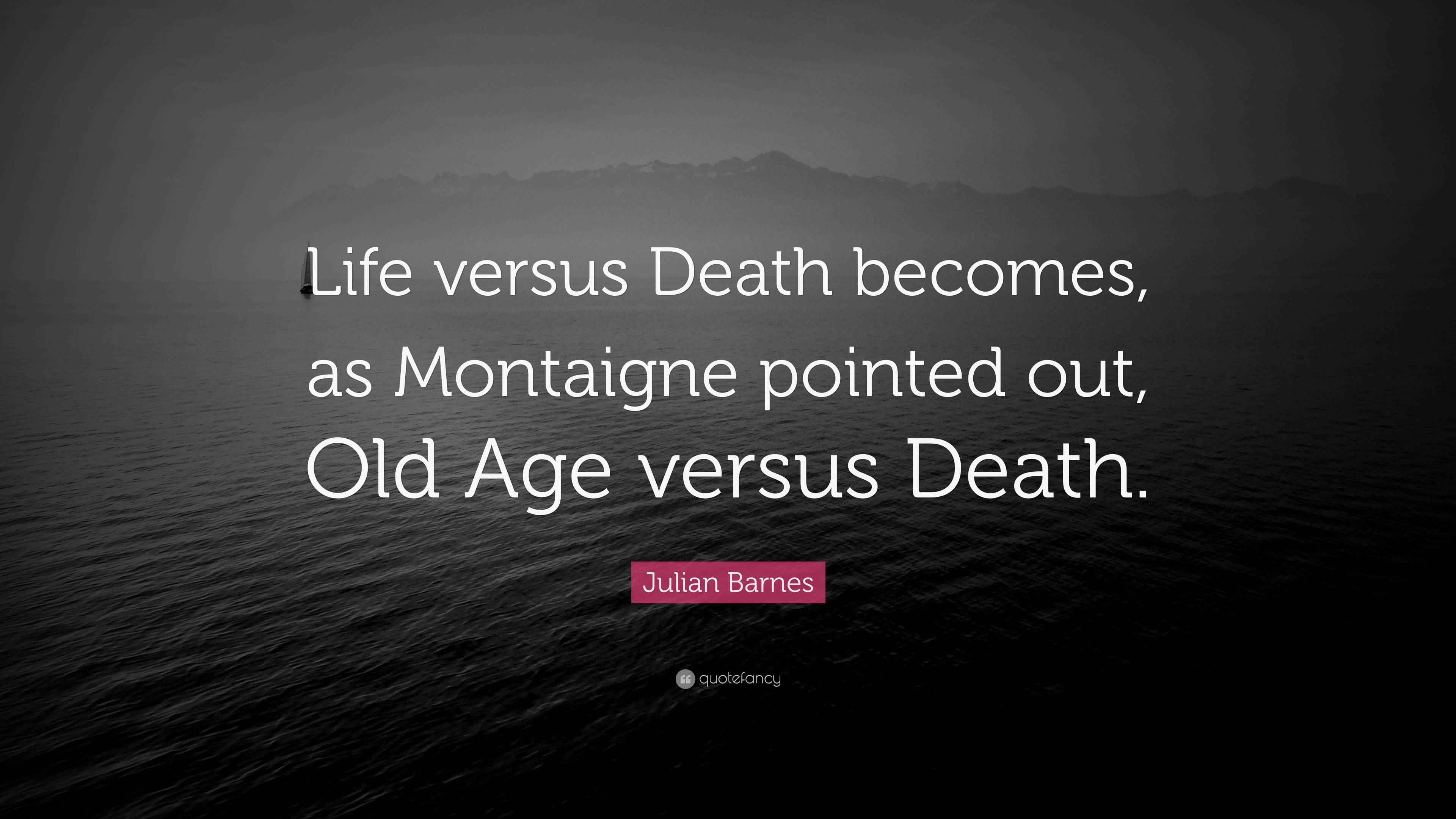 Julian Barnes Quote: “Life versus Death becomes, as Montaigne pointed ...