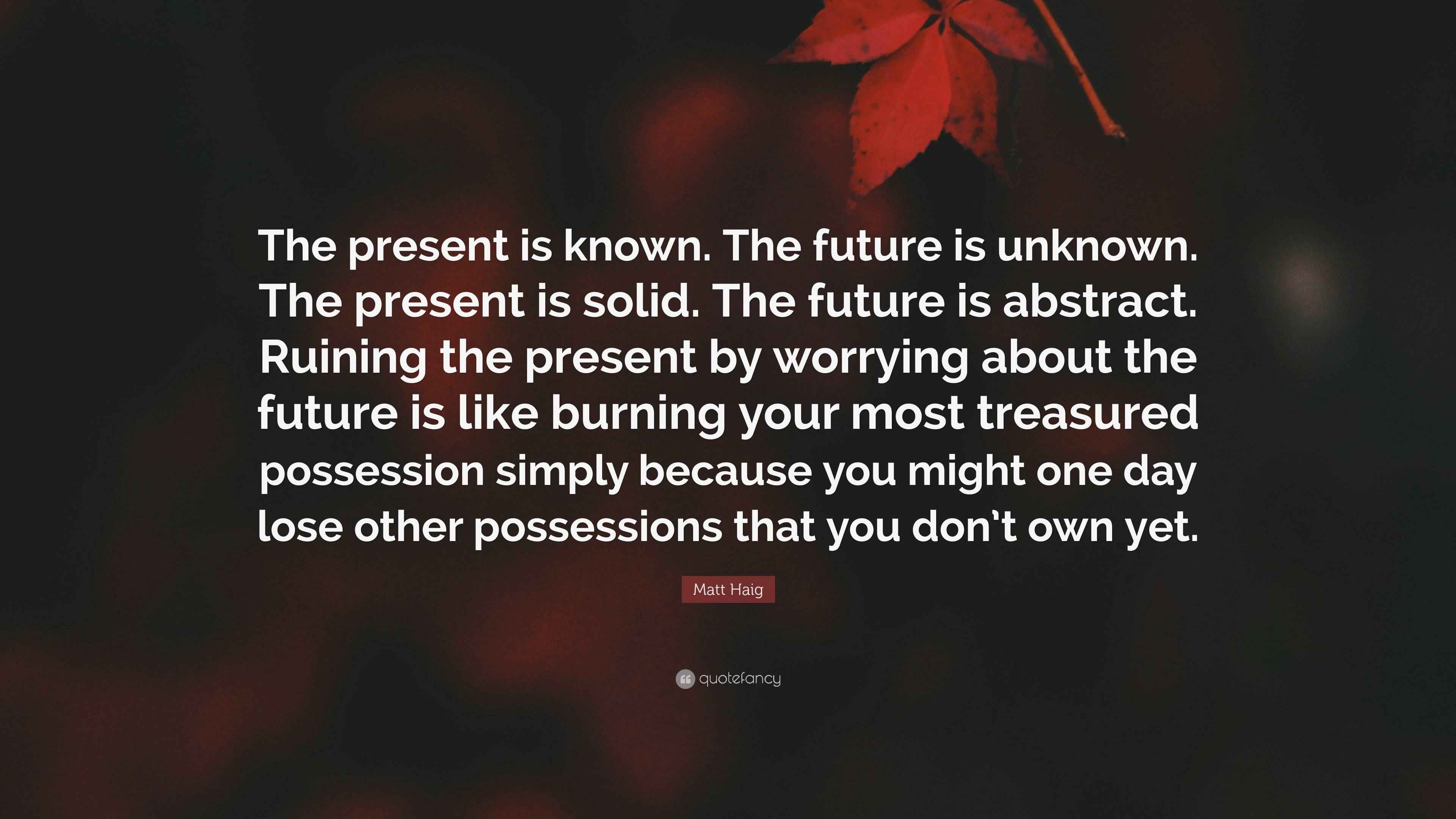 Matt Haig Quote: “The present is known. The future is unknown. The ...