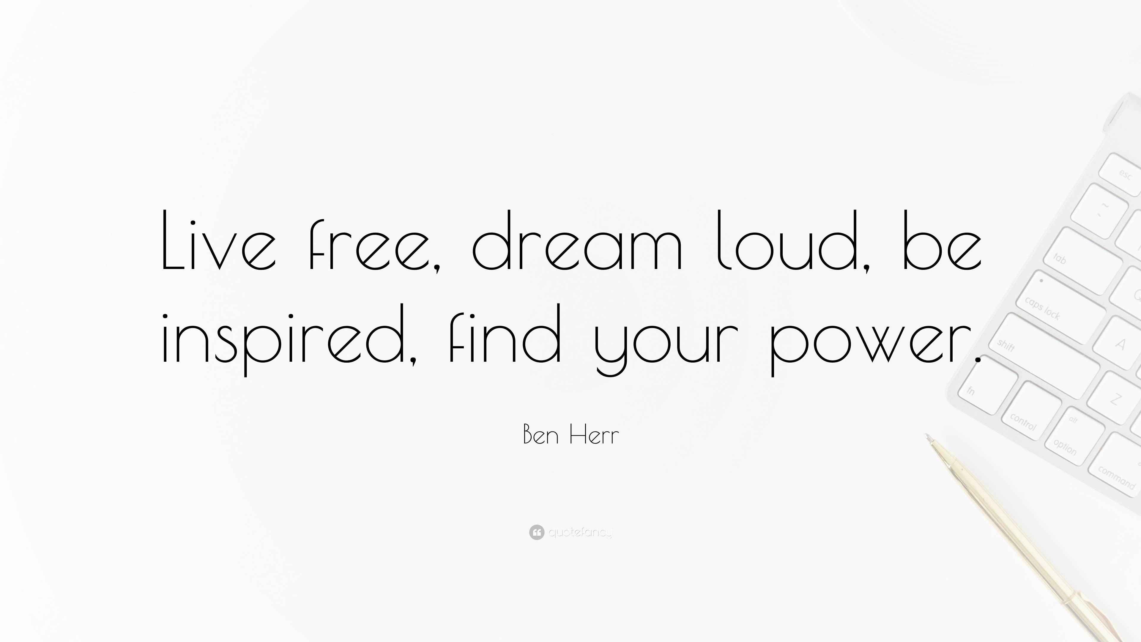Ben Herr Quote: “Live free, dream loud, be inspired, find your power.”