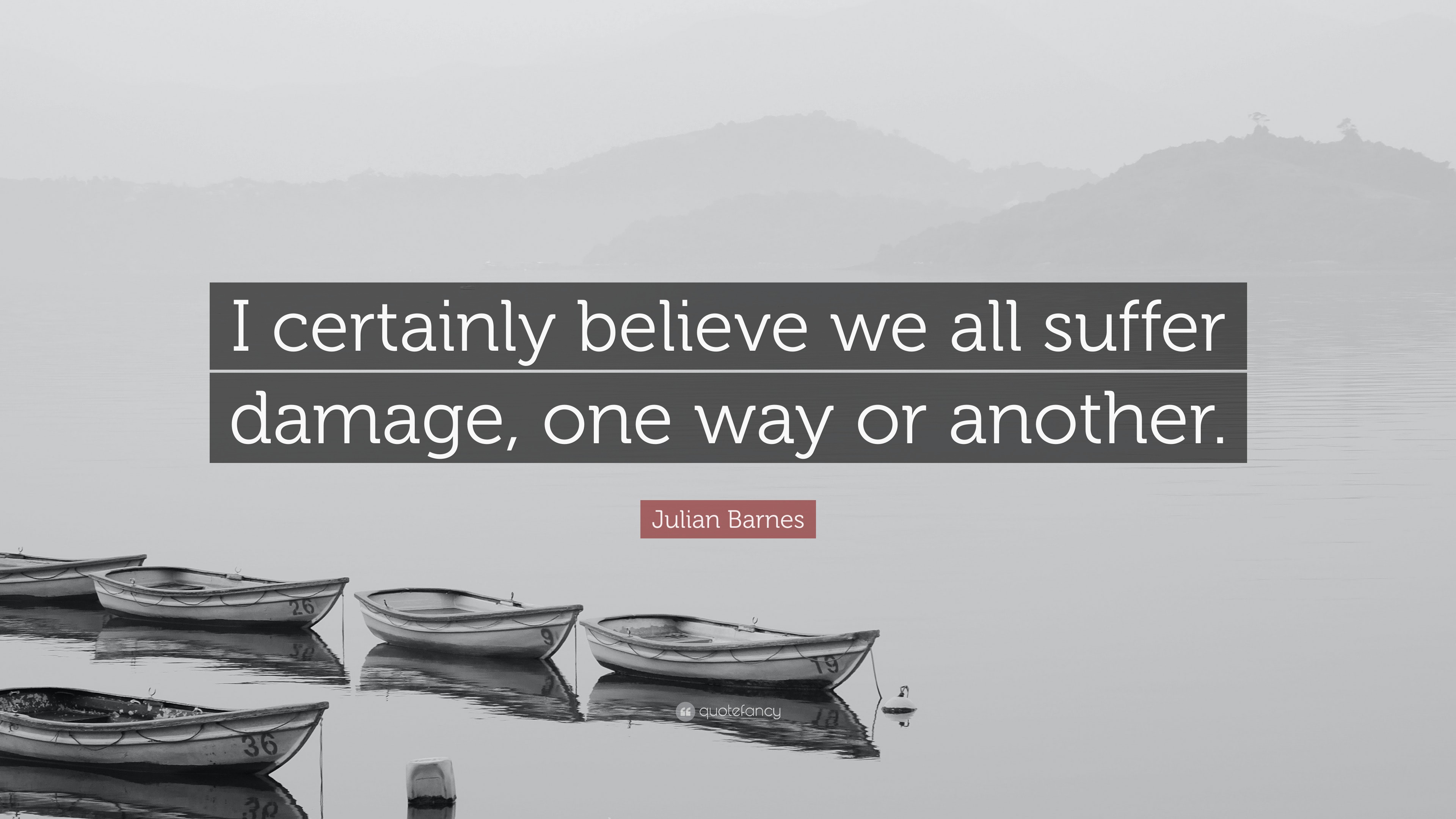 Julian Barnes Quote: “I certainly believe we all suffer damage, one way ...