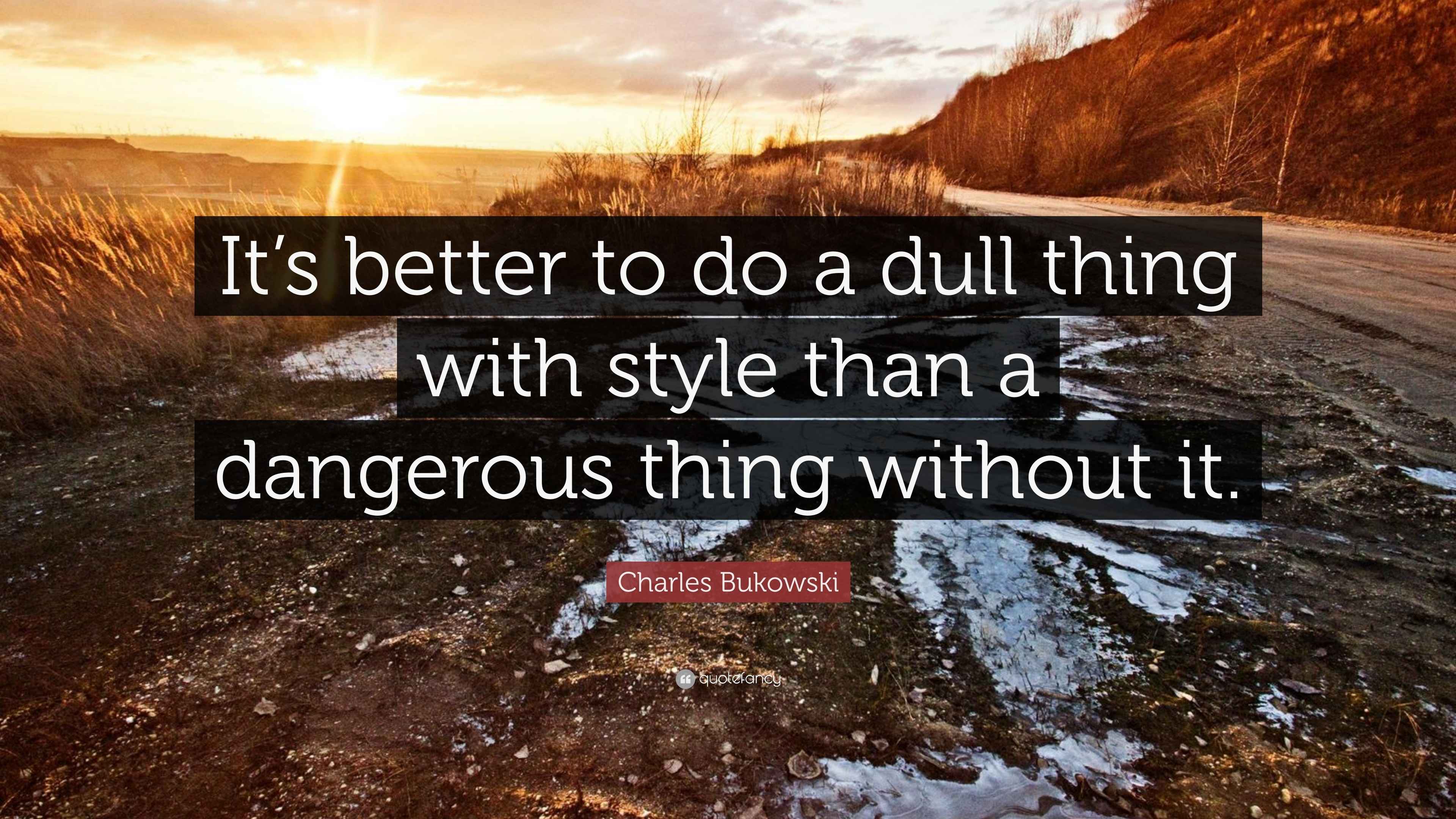 Charles Bukowski Quote: “It’s better to do a dull thing with style than ...