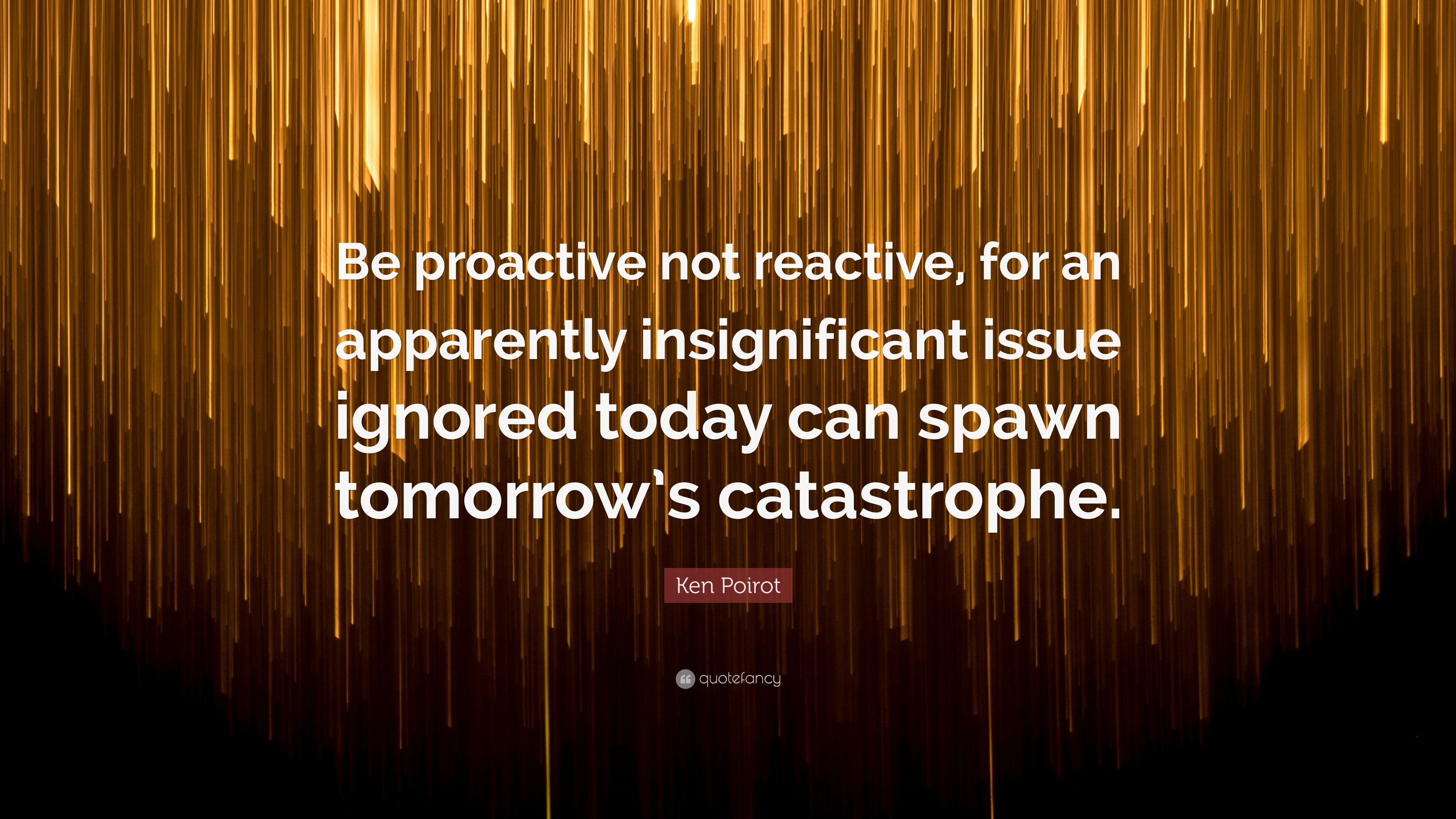 Ken Poirot Quote: “Be proactive not reactive, for an apparently ...