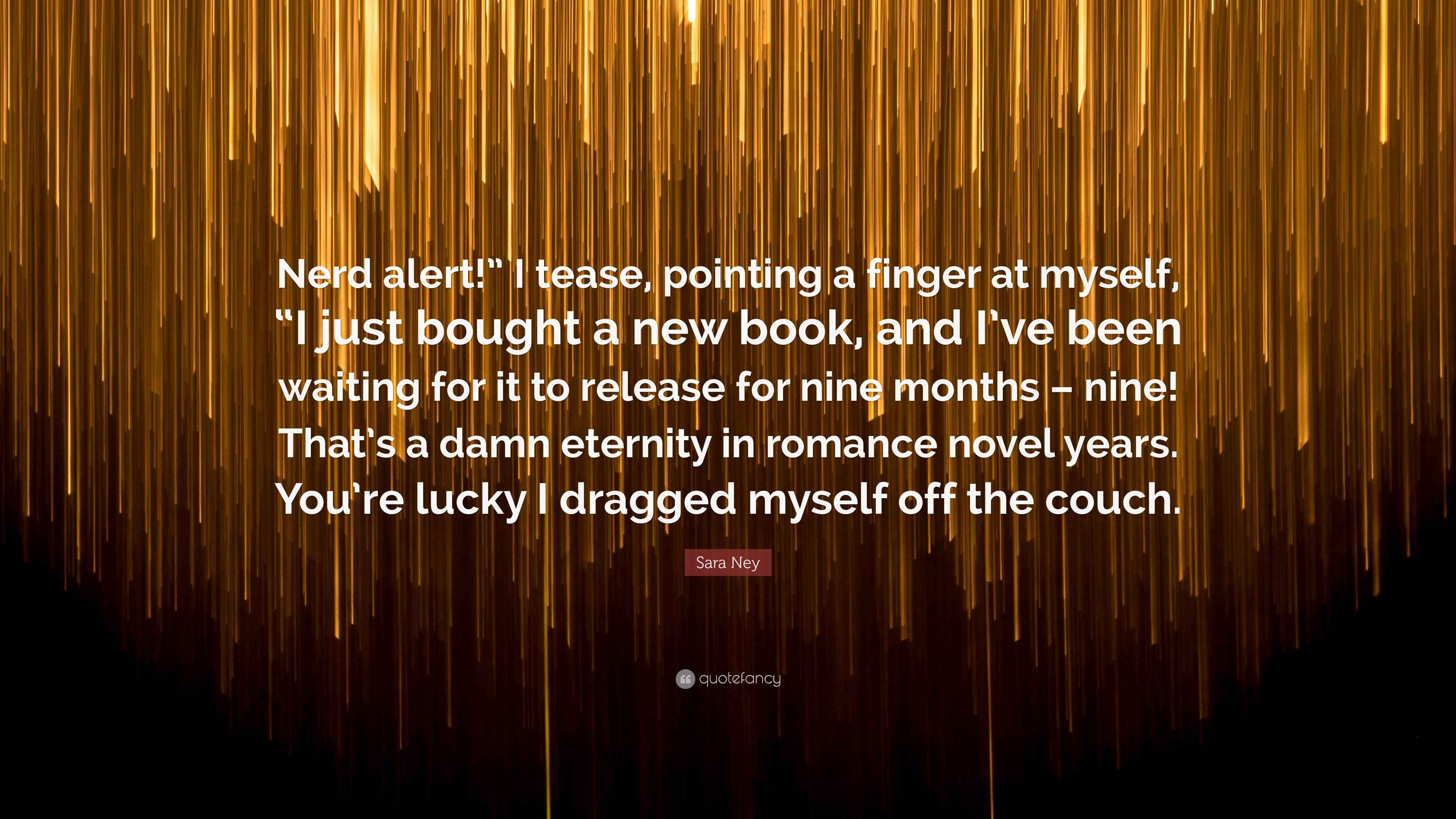 Sara Ney Quote: “Nerd alert!” I tease, pointing a finger at myself, “I ...