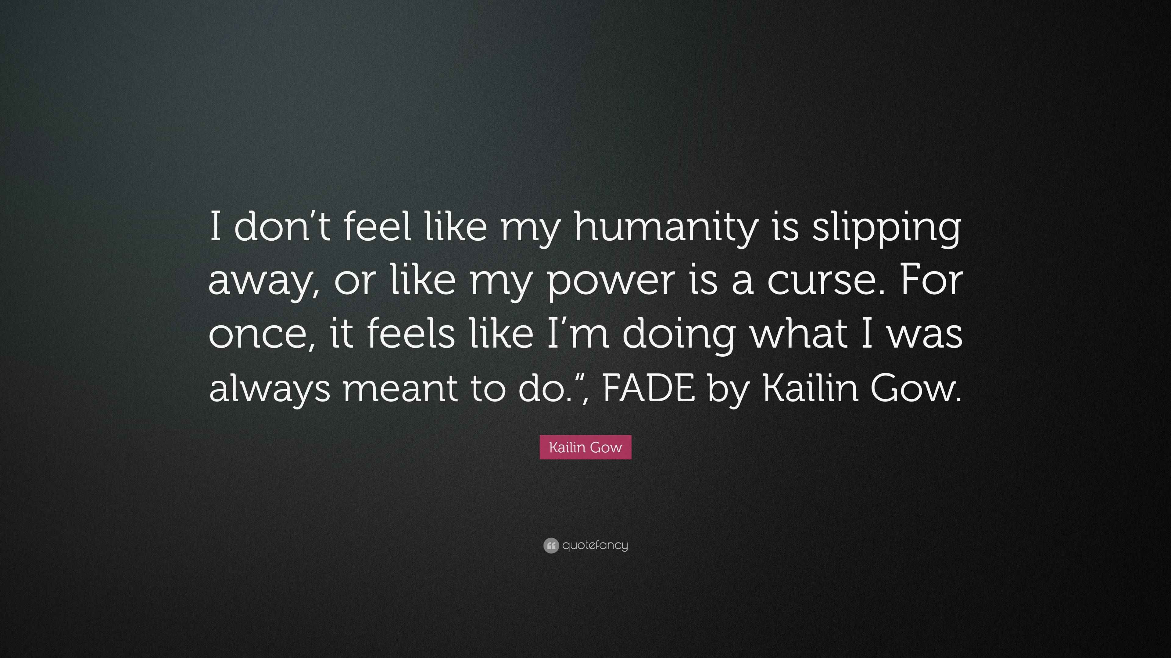 Kailin Gow Quote: “I don’t feel like my humanity is slipping away, or ...
