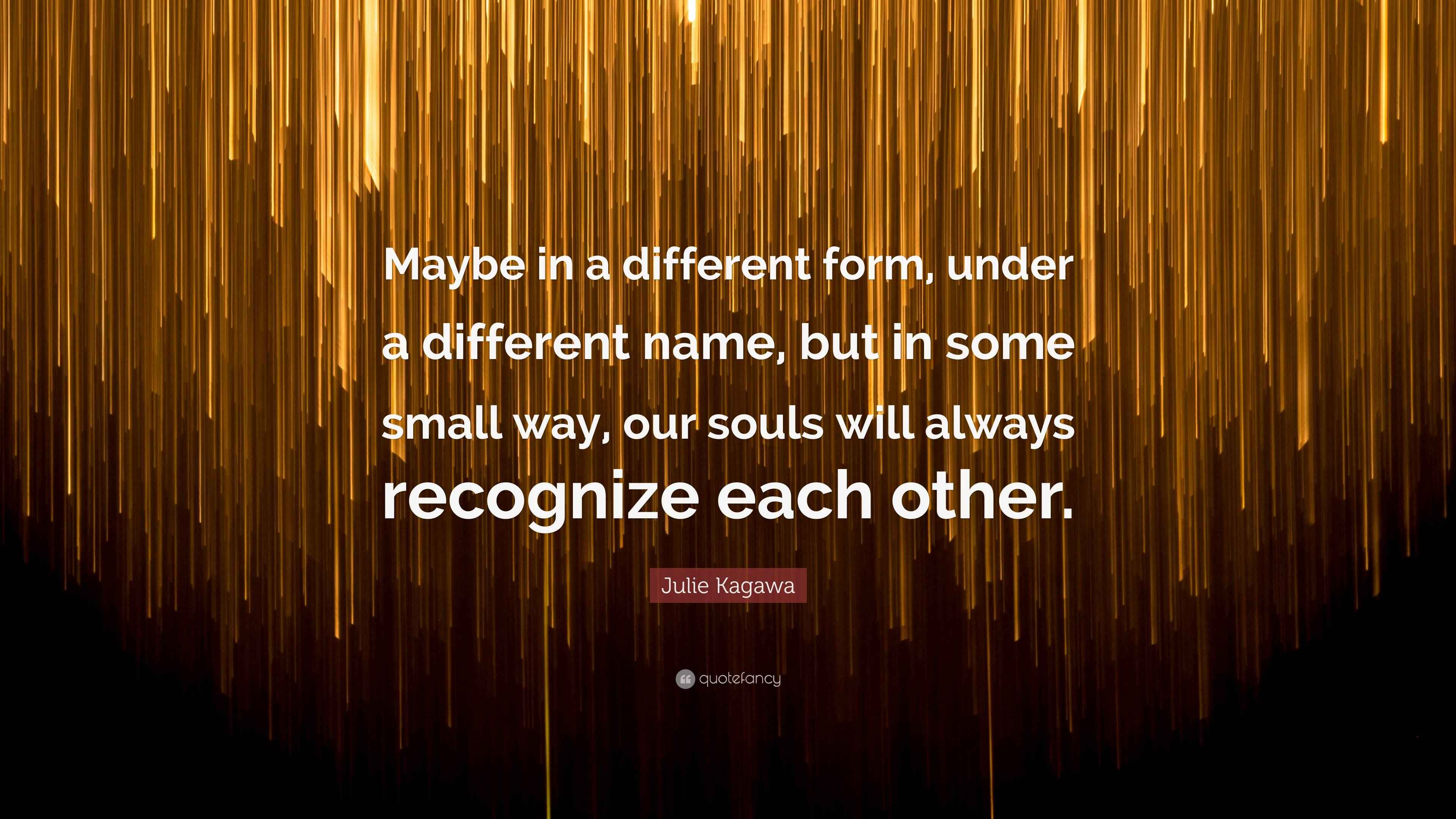 Julie Kagawa Quote: “Maybe in a different form, under a different name ...