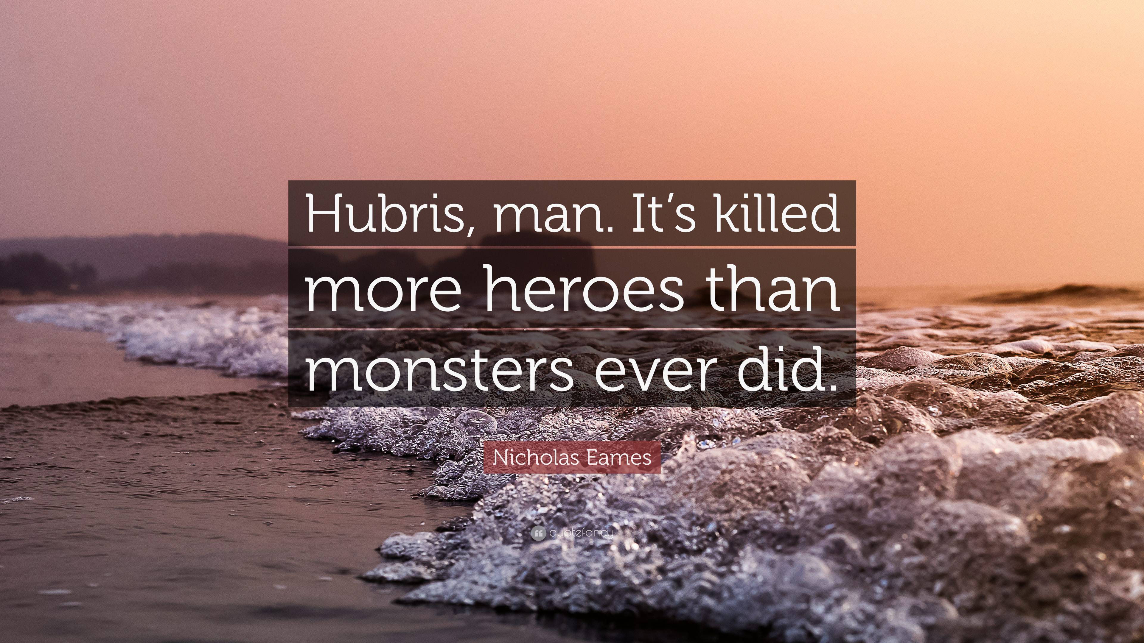 Nicholas Eames Quote: “Hubris, man. It’s killed more heroes than ...