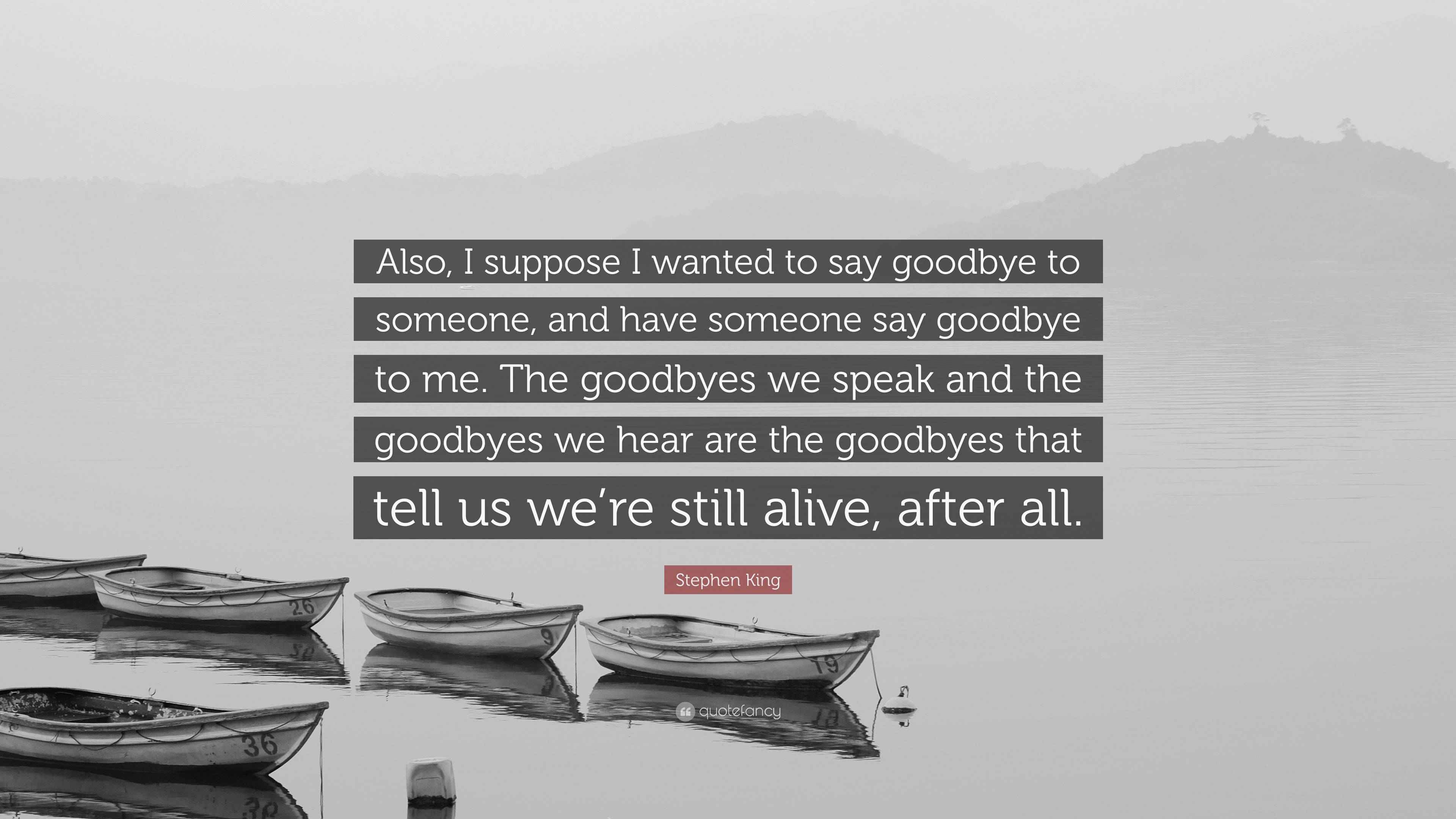 Stephen King Quote: “Also, I suppose I wanted to say goodbye to someone ...