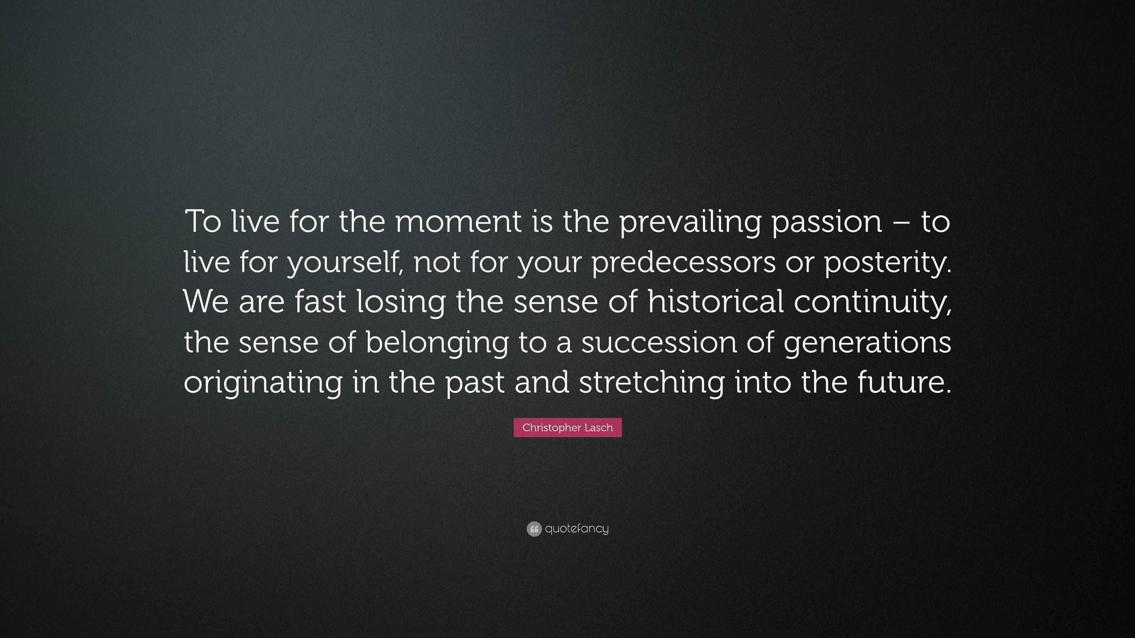 Christopher Lasch Quote: “To live for the moment is the prevailing ...