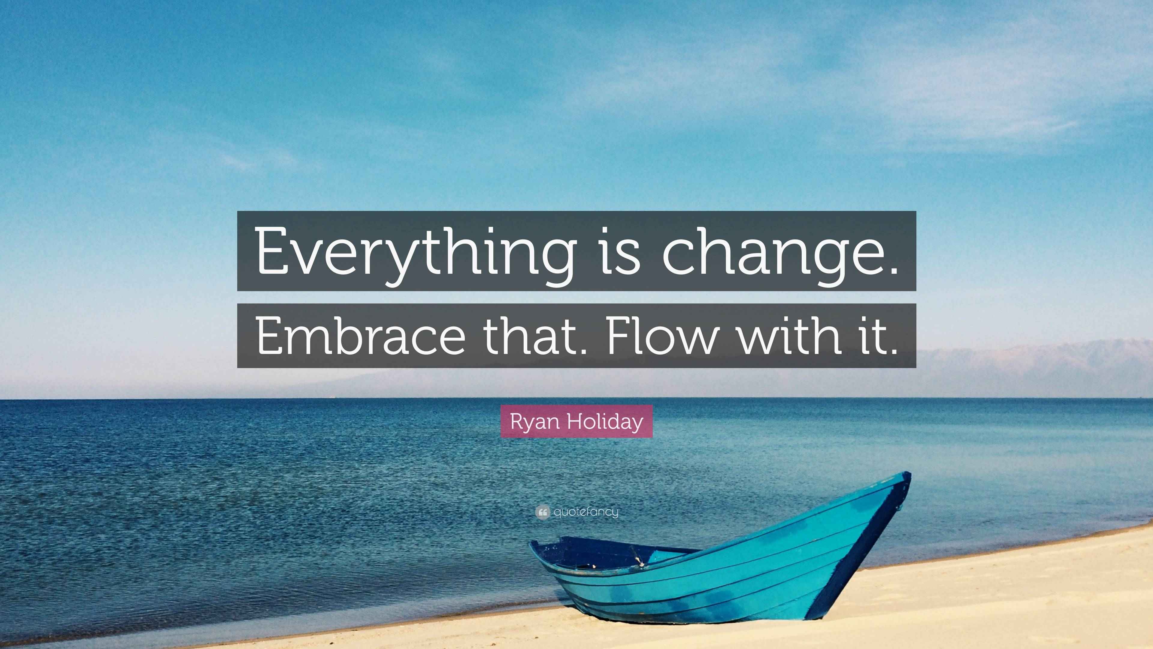 Ryan Holiday Quote: “Everything is change. Embrace that. Flow with it.”