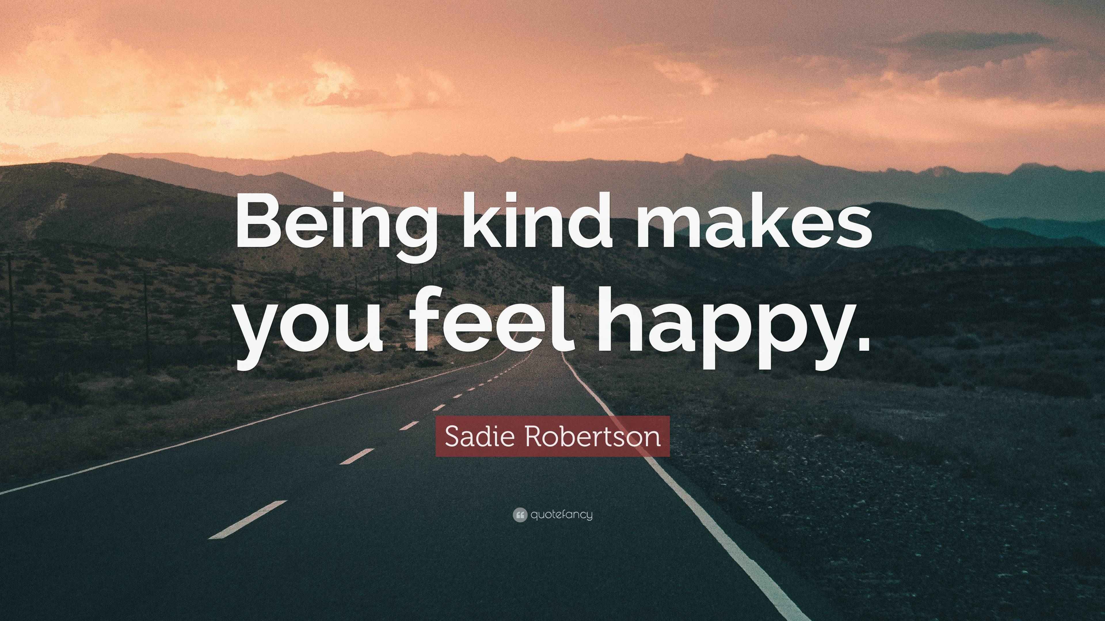 Sadie Robertson Quote: “Being kind makes you feel happy.”