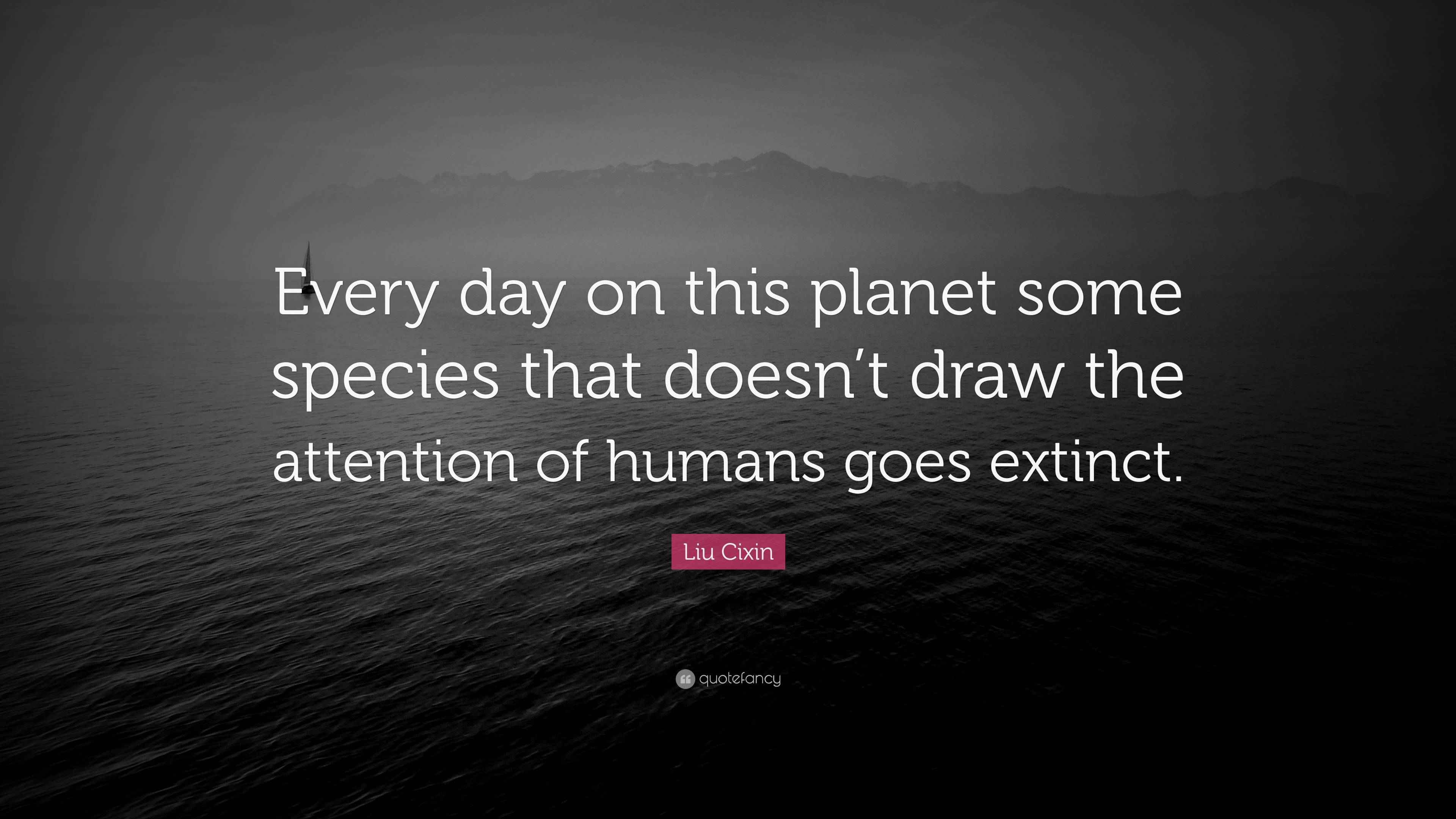 Liu Cixin Quote: “Every day on this planet some species that doesn’t ...