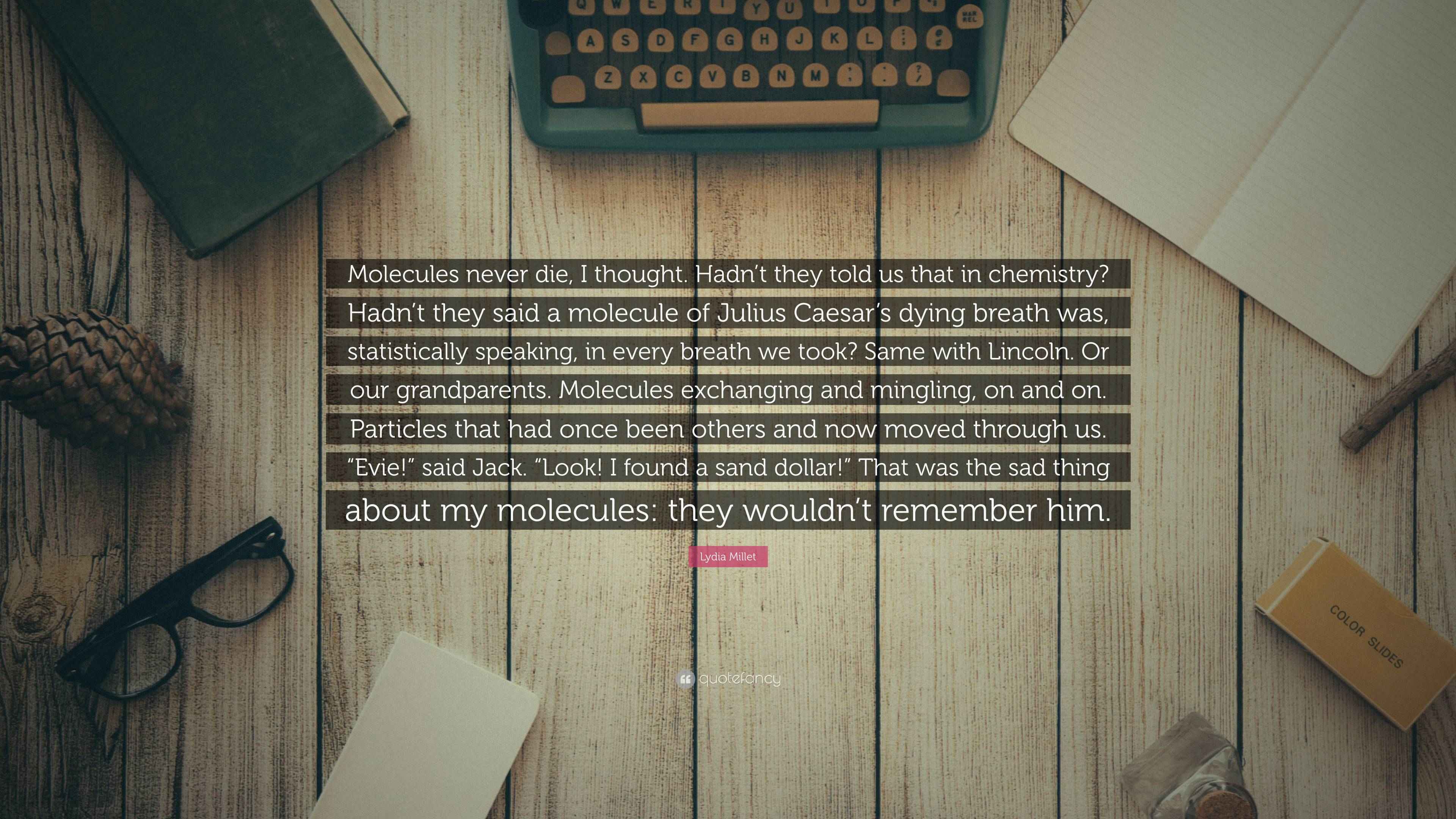 Lydia Millet Quote: “Molecules never die, I thought. Hadn’t they told ...