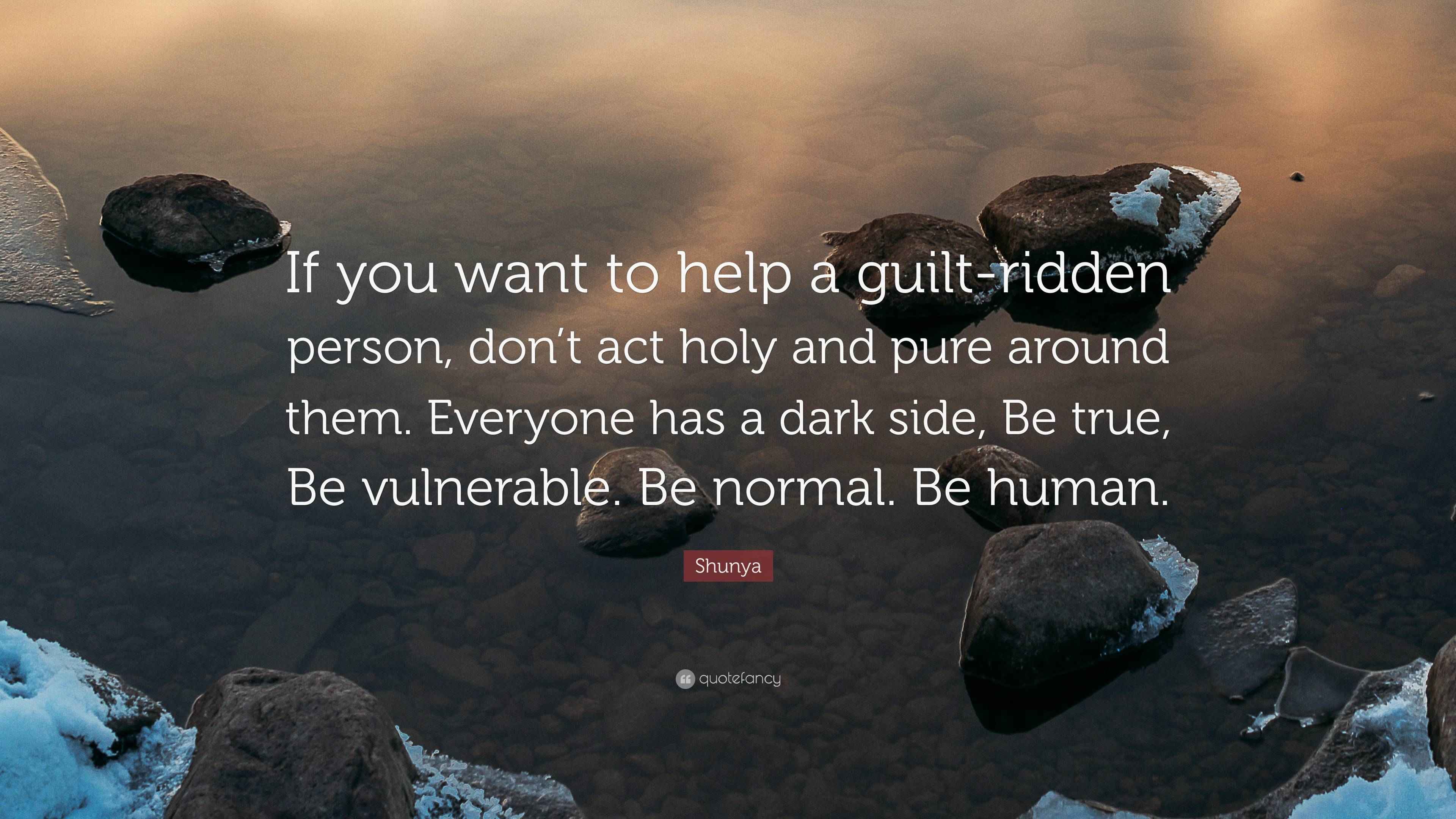 Shunya Quote: “If you want to help a guilt-ridden person, don’t act ...