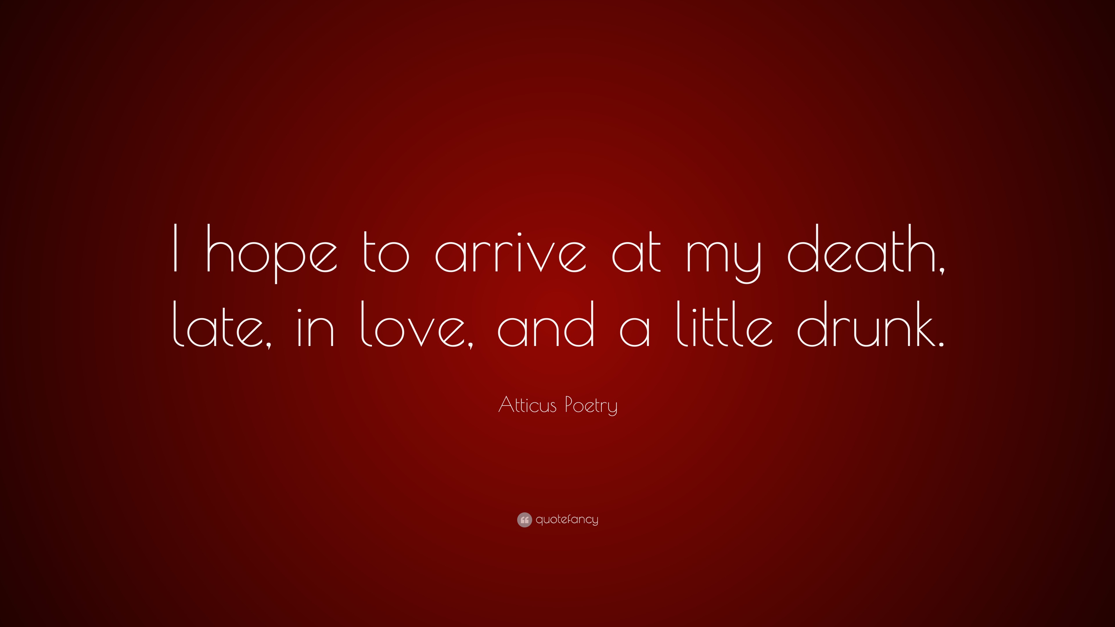 Atticus Poetry Quote: “I hope to arrive at my death, late, in love, and ...