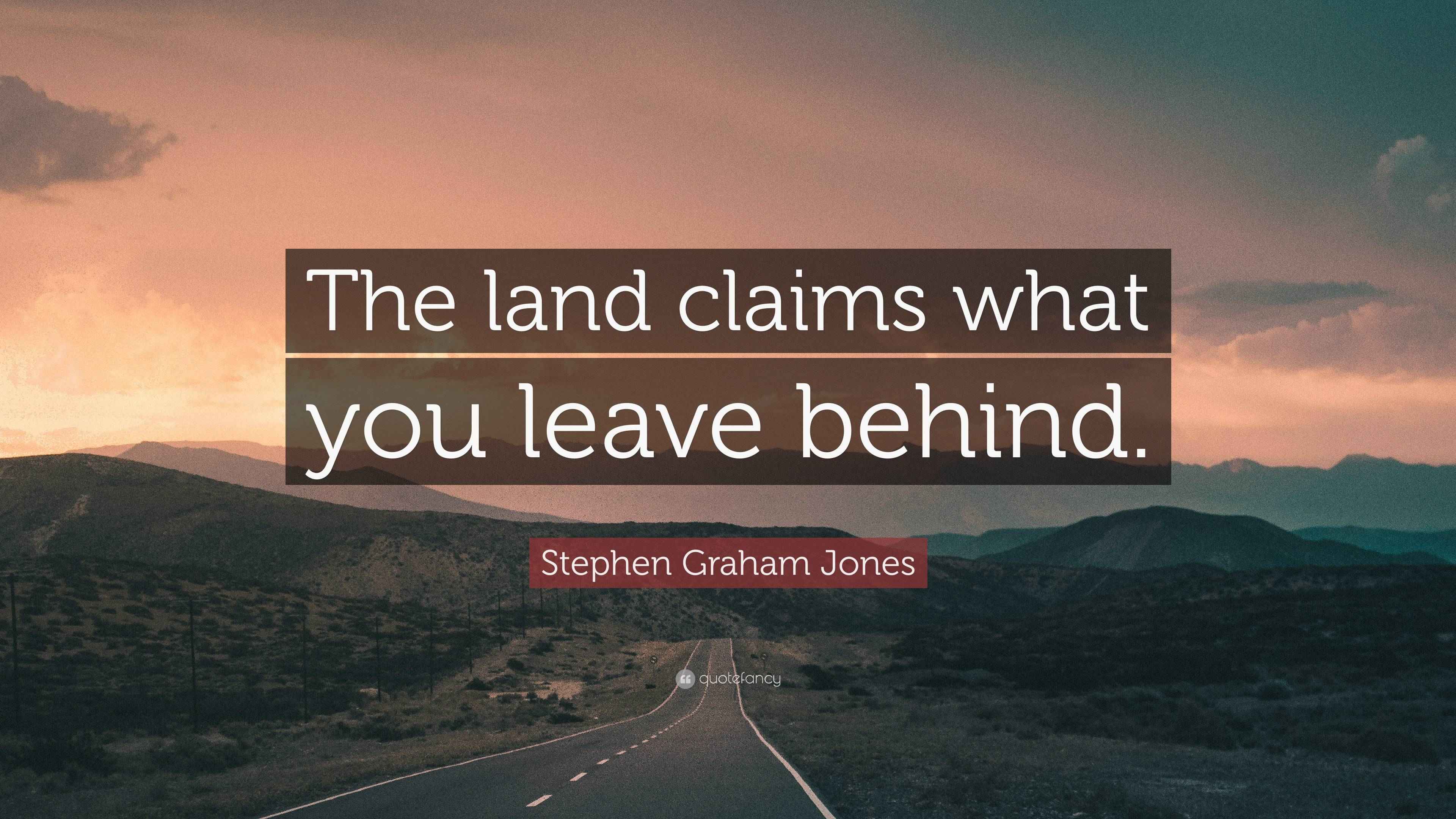 Stephen Graham Jones Quote: “The land claims what you leave behind.”