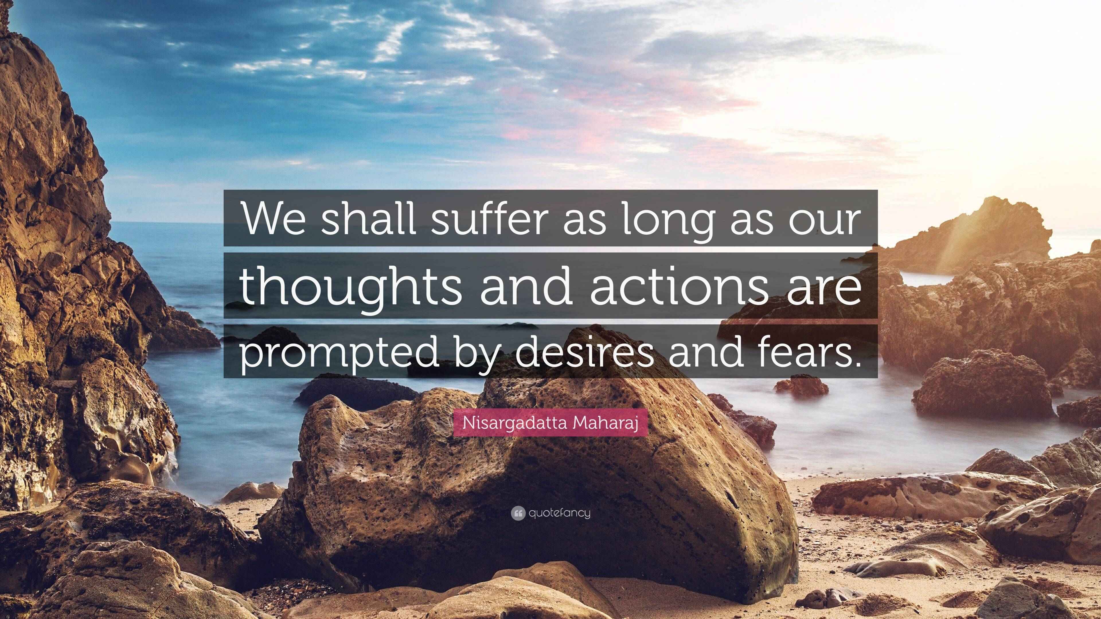 Nisargadatta Maharaj Quote: “We shall suffer as long as our thoughts ...