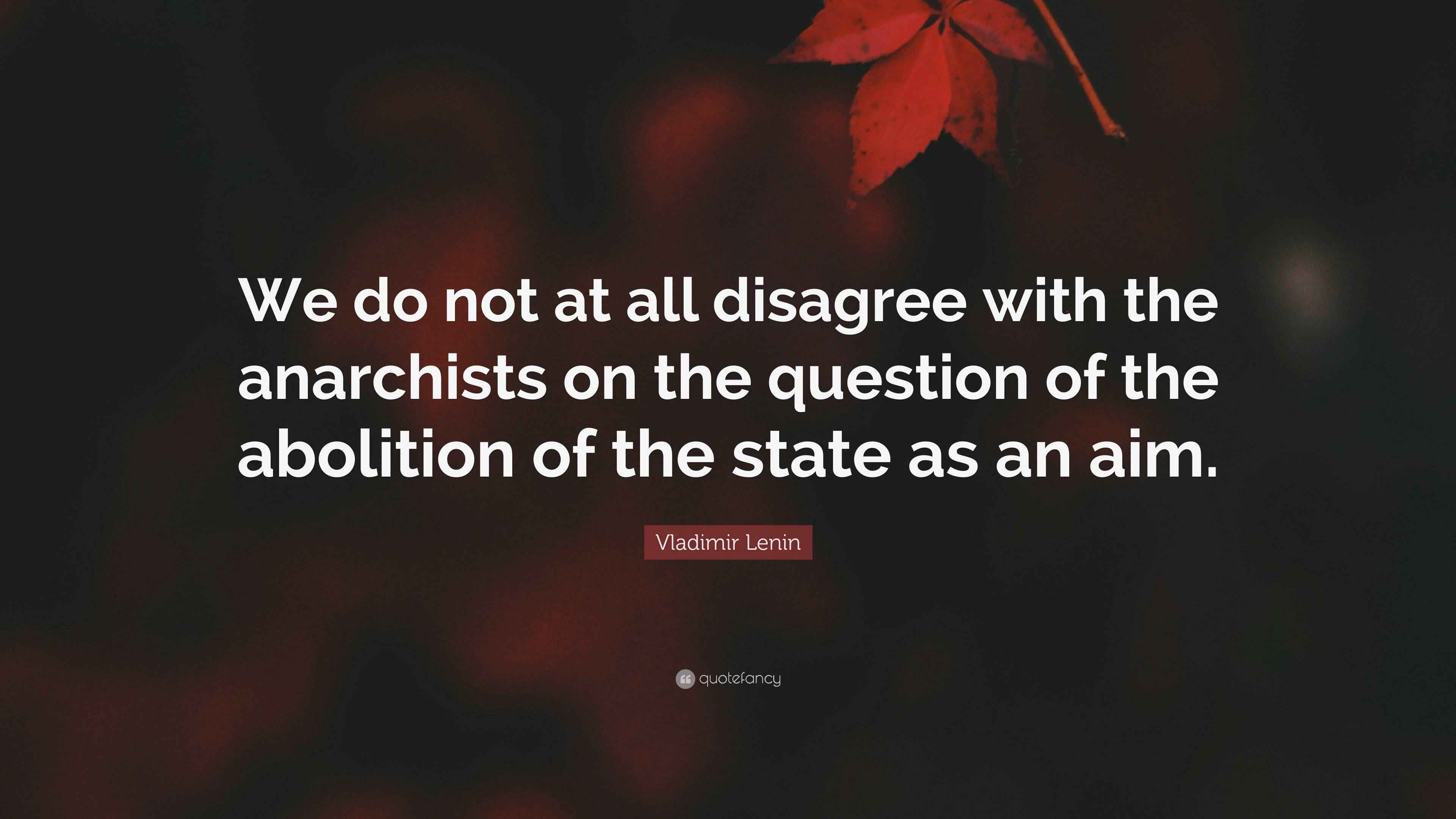 Vladimir Lenin Quote: “We do not at all disagree with the anarchists on ...