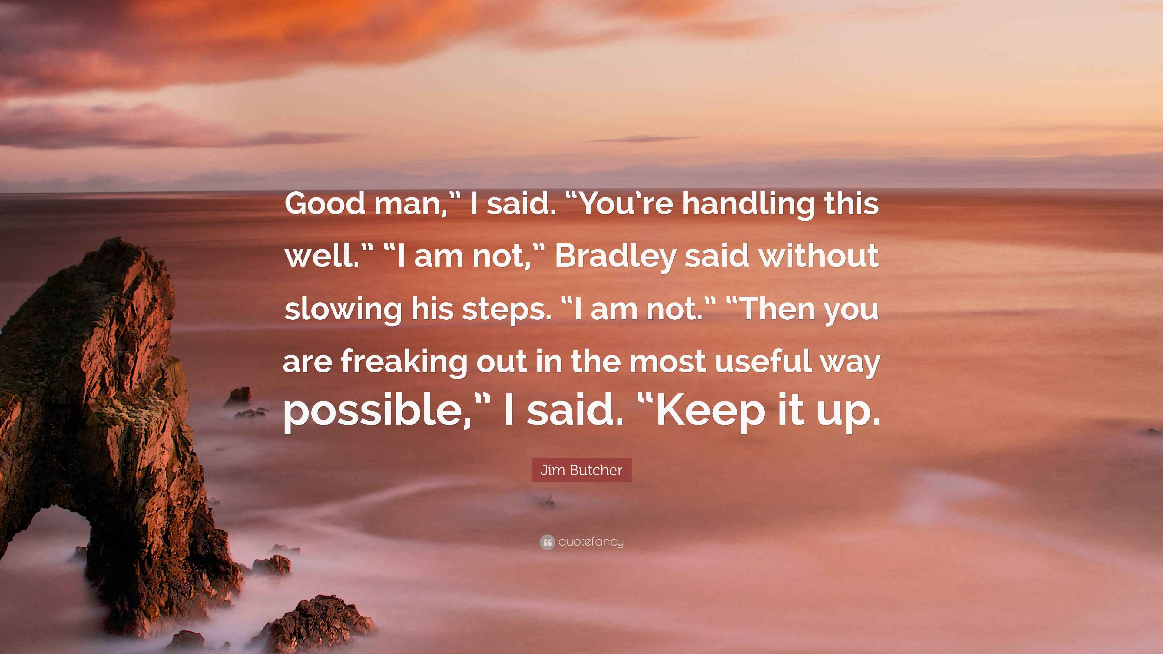 Jim Butcher Quote: “Good man,” I said. “You’re handling this well.” “I ...