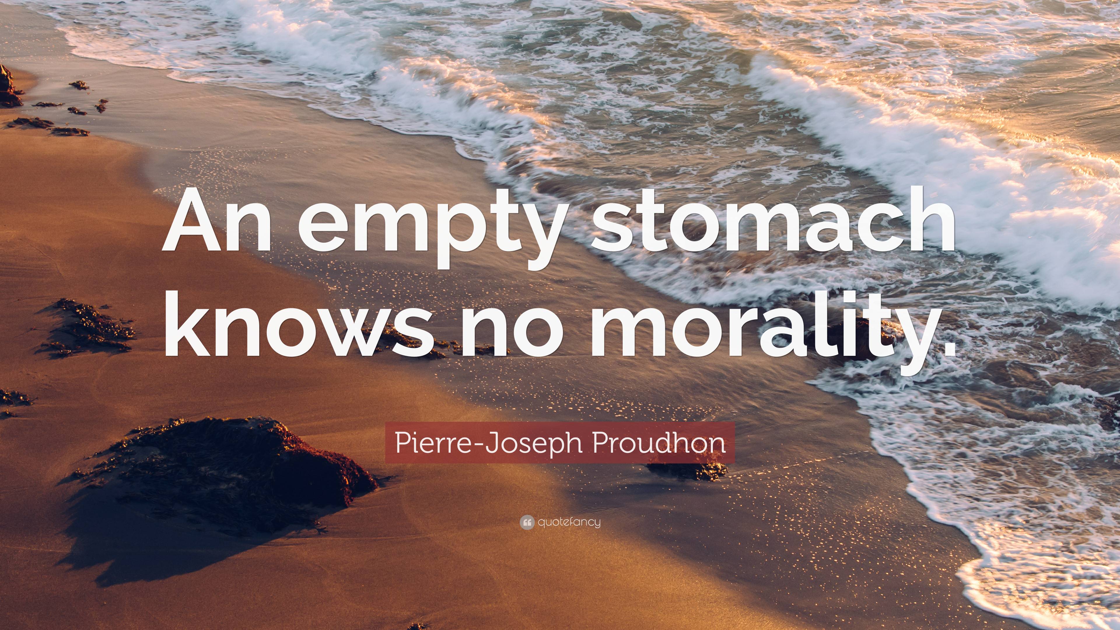 Pierre-Joseph Proudhon Quote: “An empty stomach knows no morality.”