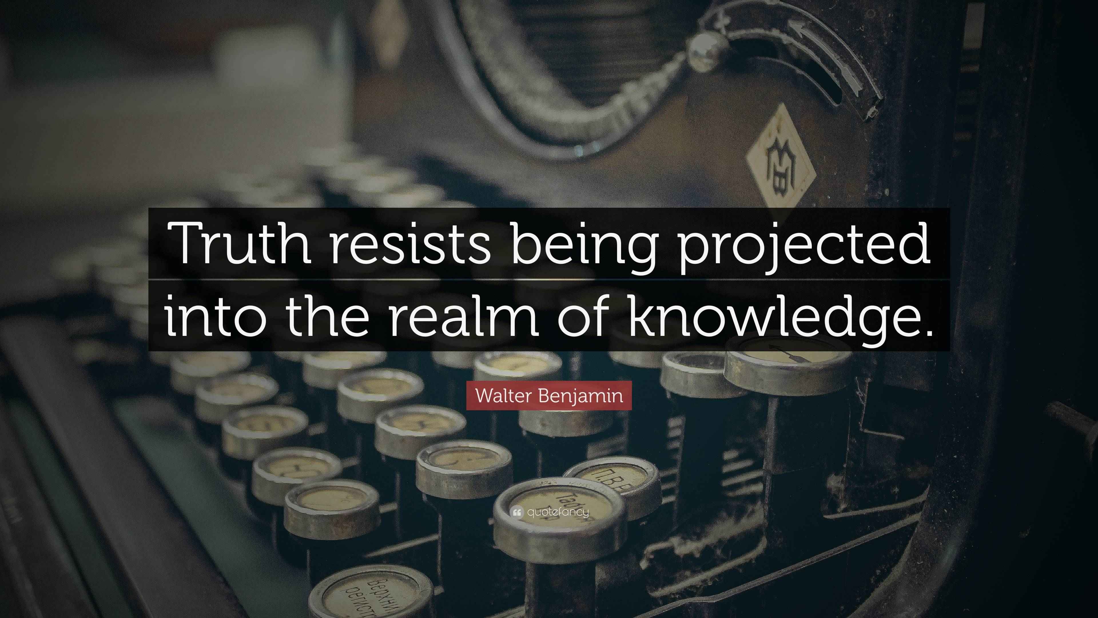 Walter Benjamin Quote: “Truth resists being projected into the realm of ...