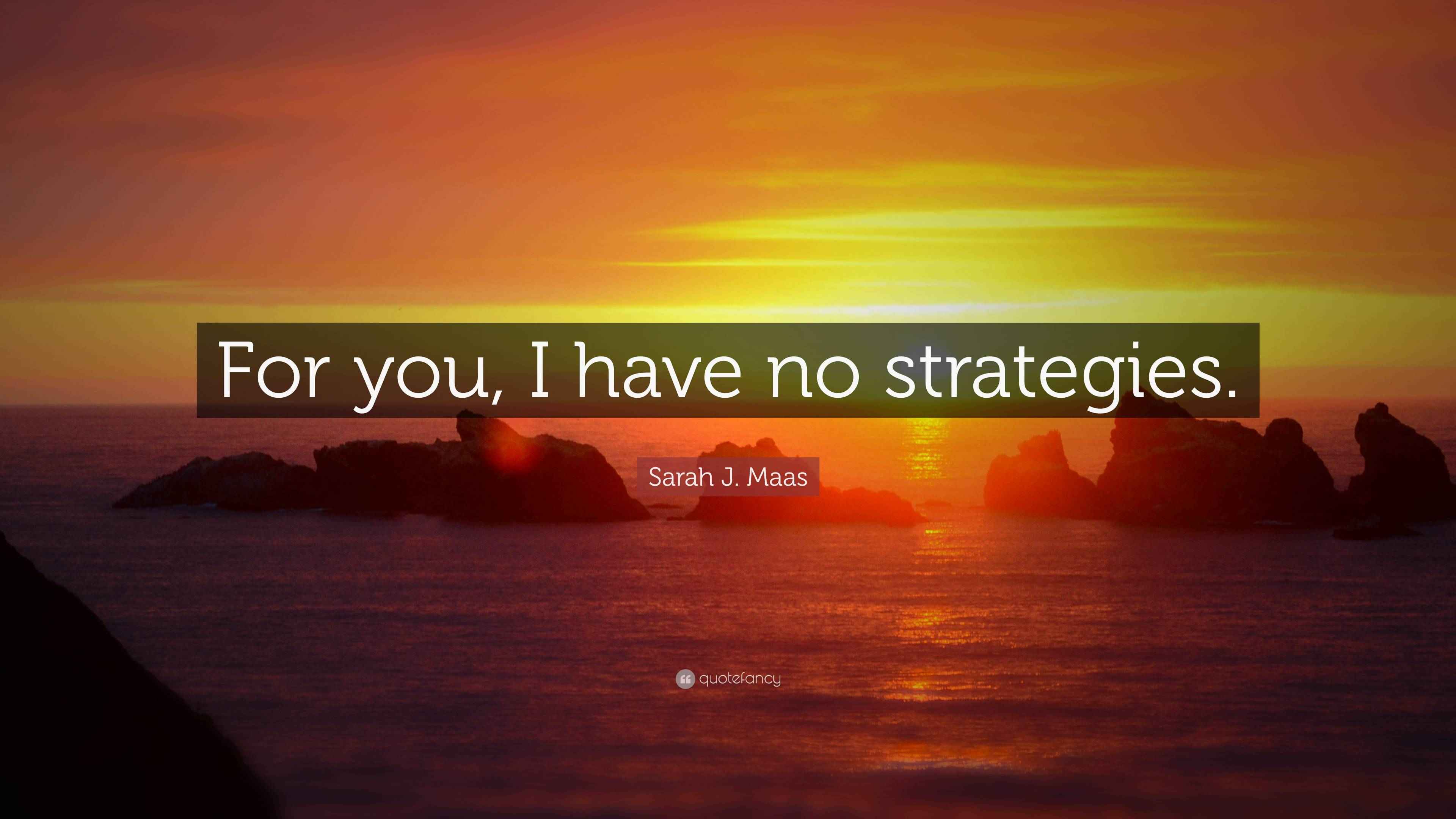 Sarah J. Maas Quote: “For you, I have no strategies.”
