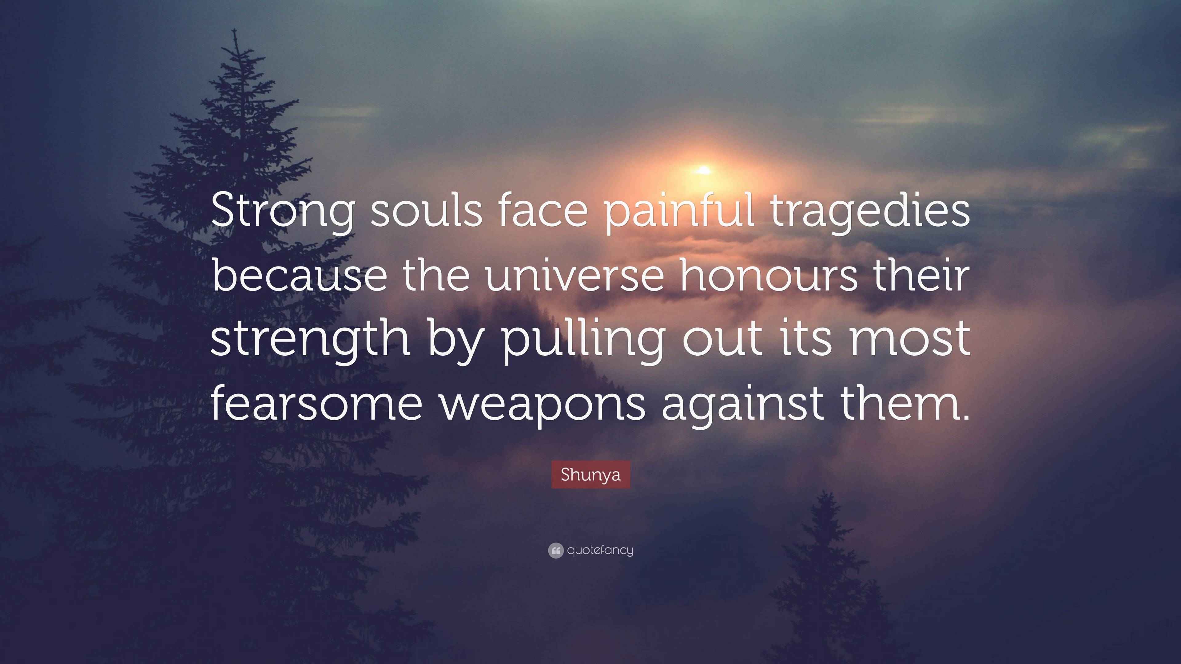Shunya Quote: “Strong souls face painful tragedies because the universe ...