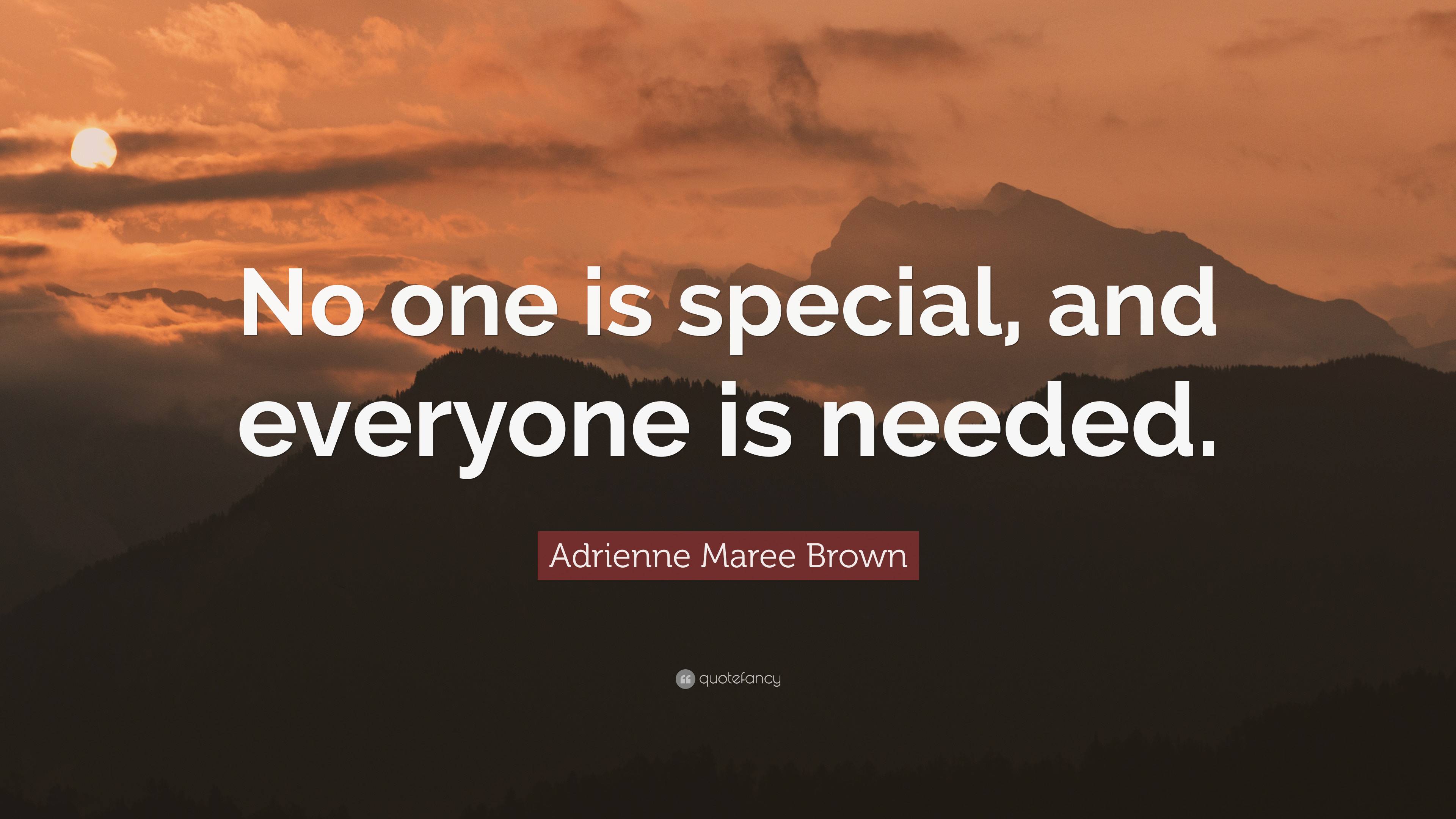 Adrienne Maree Brown Quote: “No one is special, and everyone is needed.”