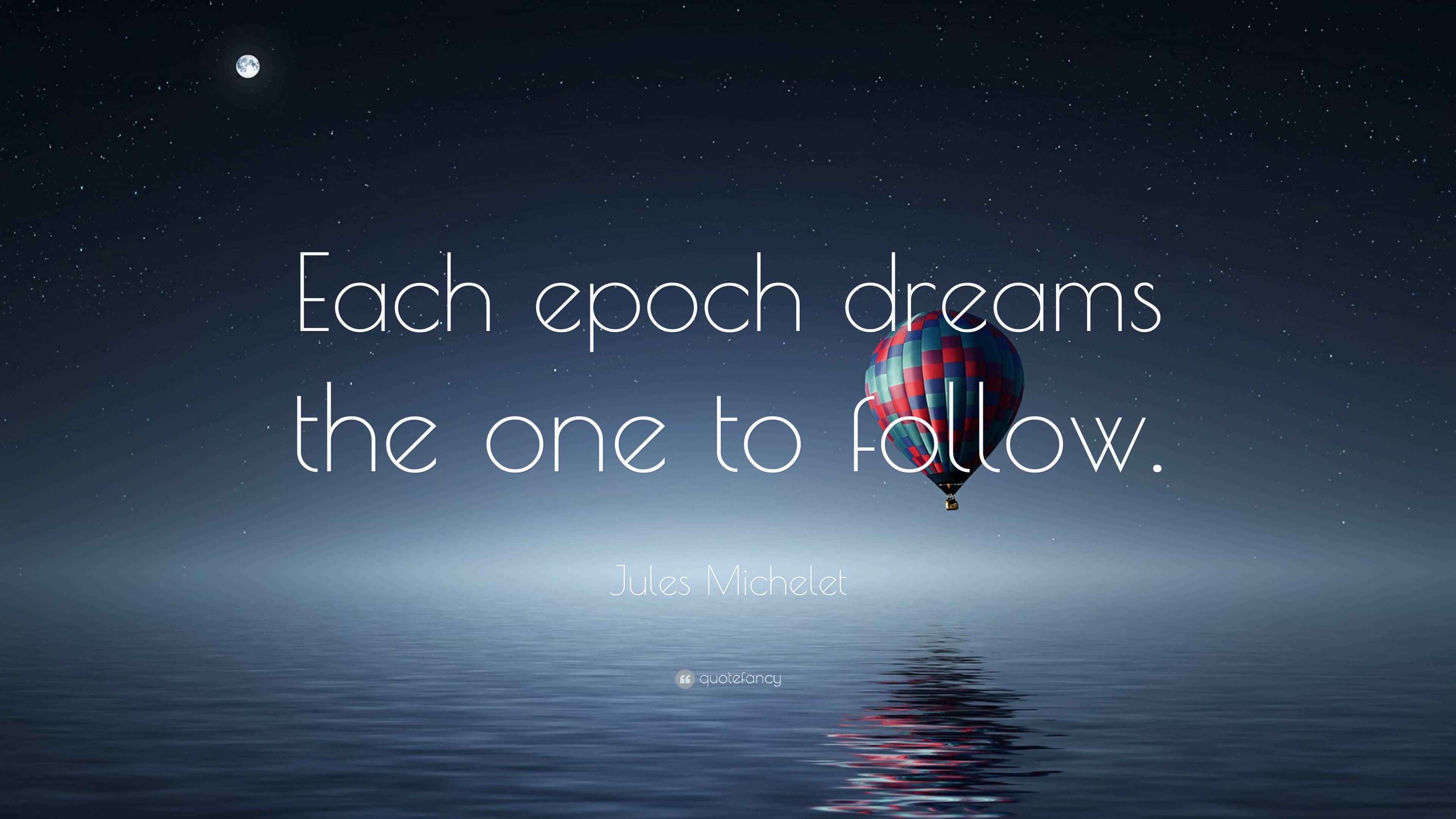 Jules Michelet Quote: “Each epoch dreams the one to follow.”