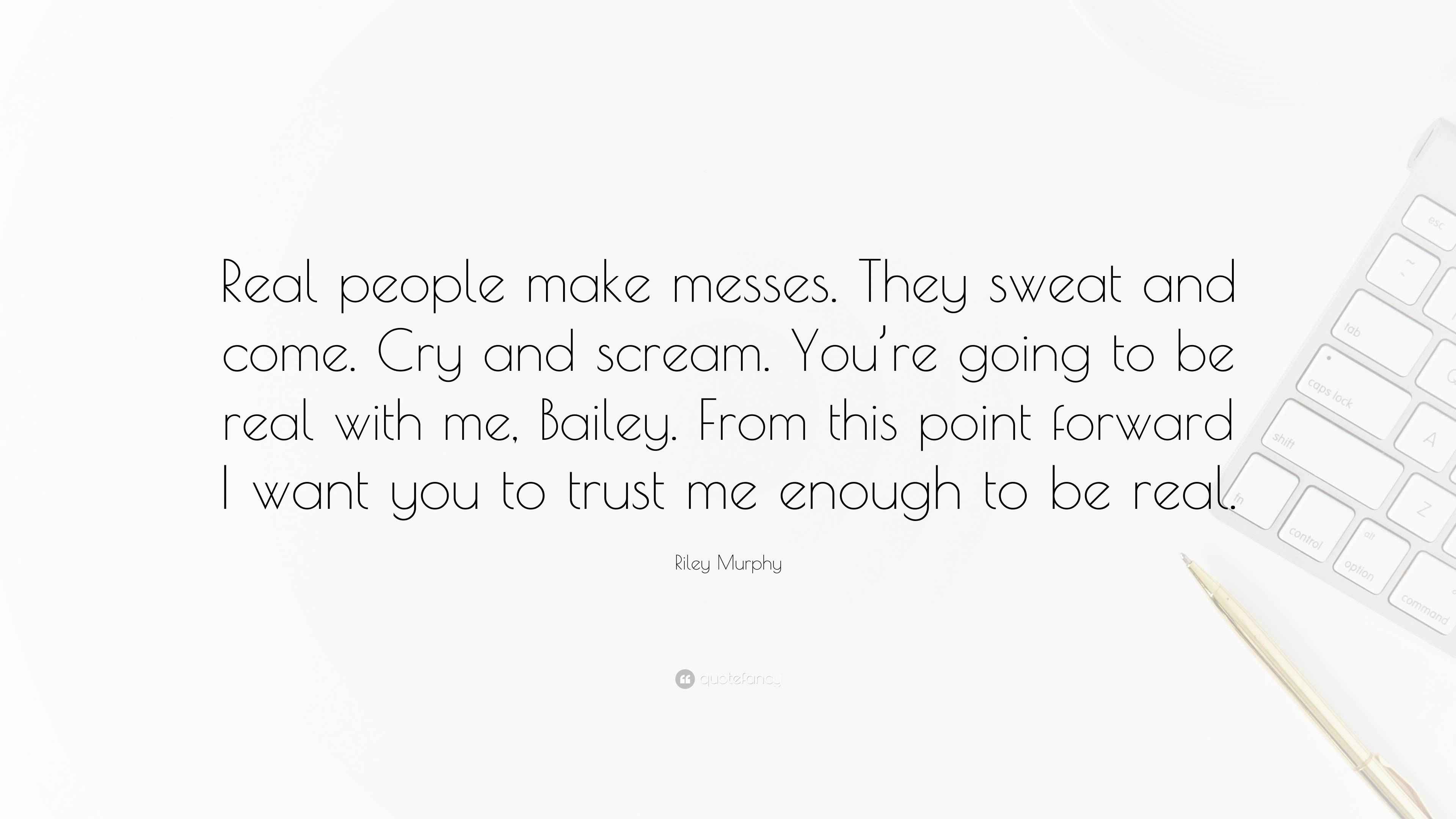 Riley Murphy Quote: “Real people make messes. They sweat and come. Cry ...
