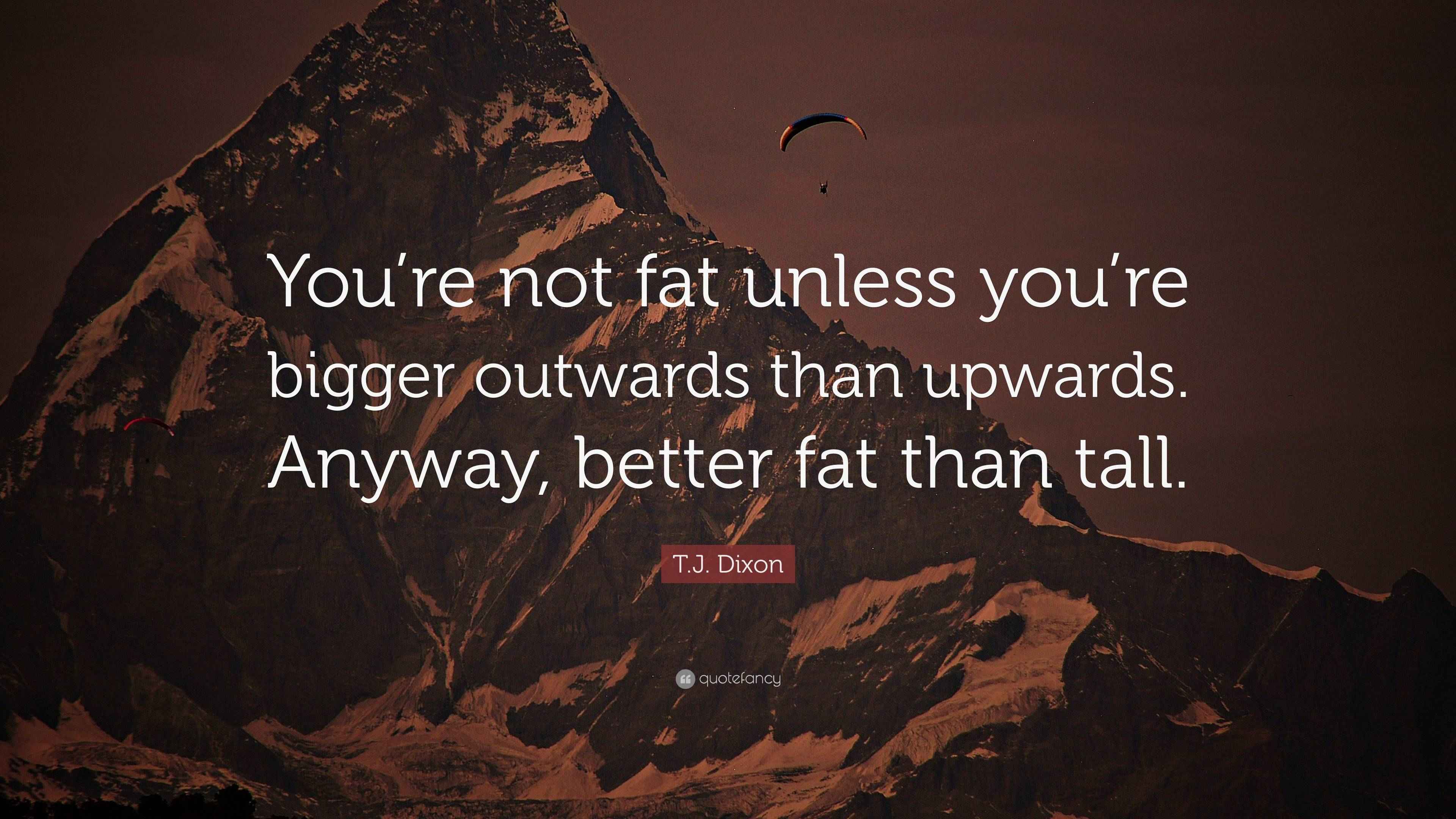 T.J. Dixon Quote: “You’re not fat unless you’re bigger outwards than ...