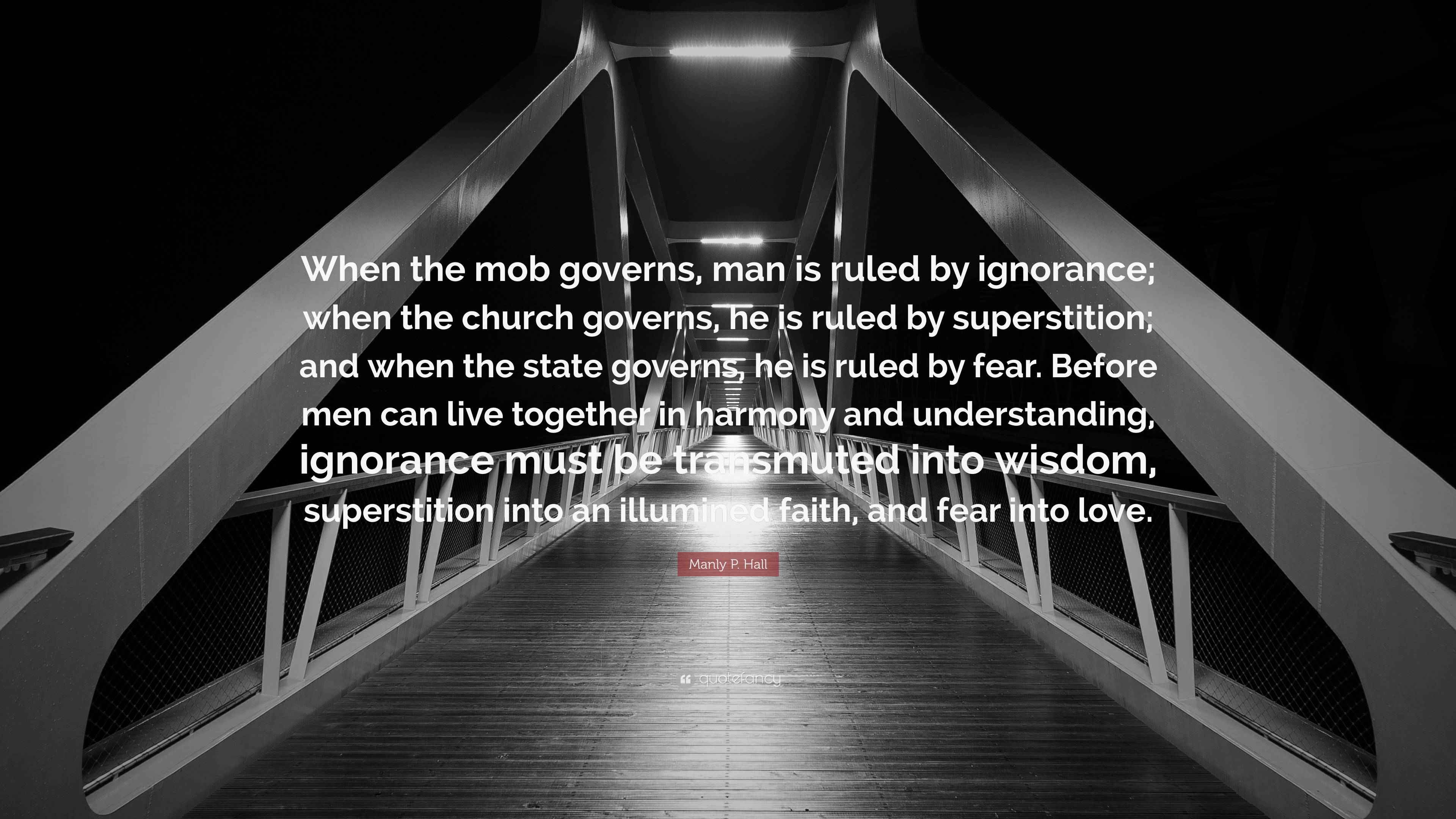 Manly P. Hall Quote: “When the mob governs, man is ruled by ignorance ...