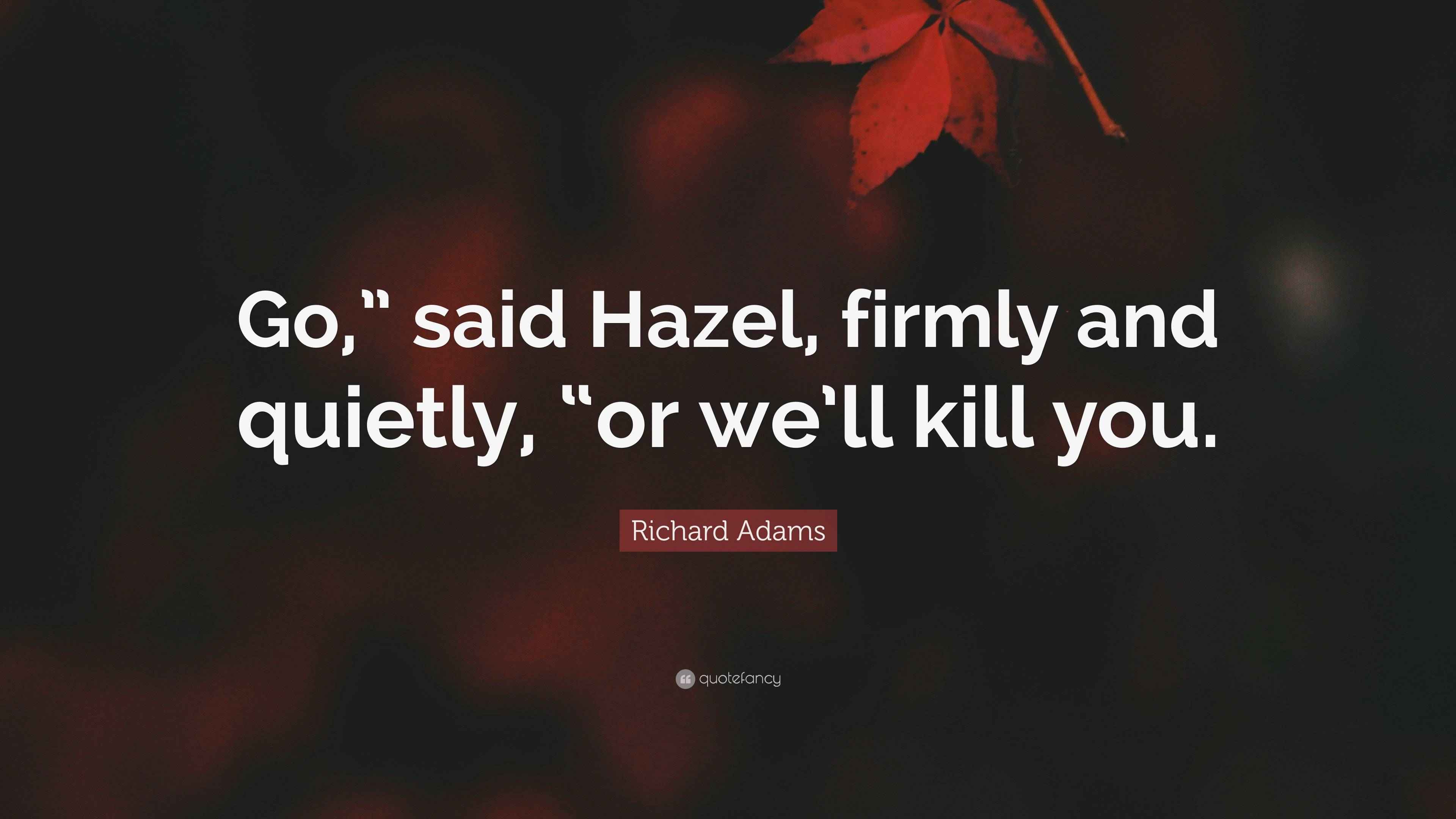 Richard Adams Quote: “Go,” said Hazel, firmly and quietly, “or we’ll ...