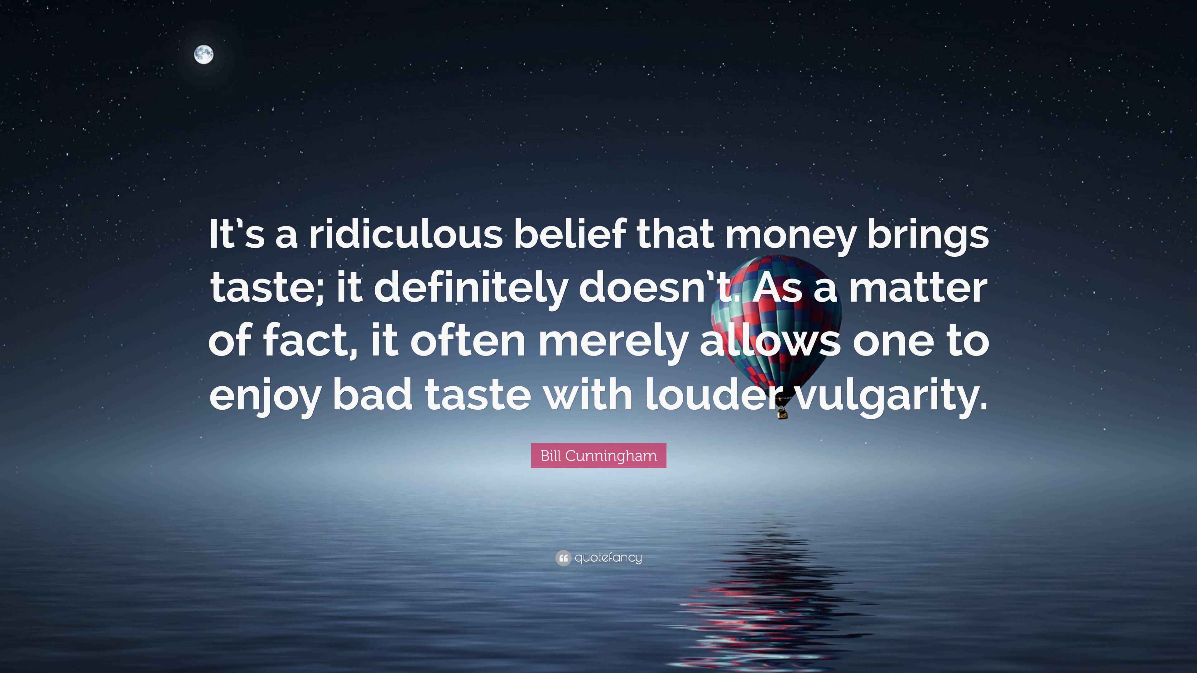 Bill Cunningham Quote: “It’s a ridiculous belief that money brings ...