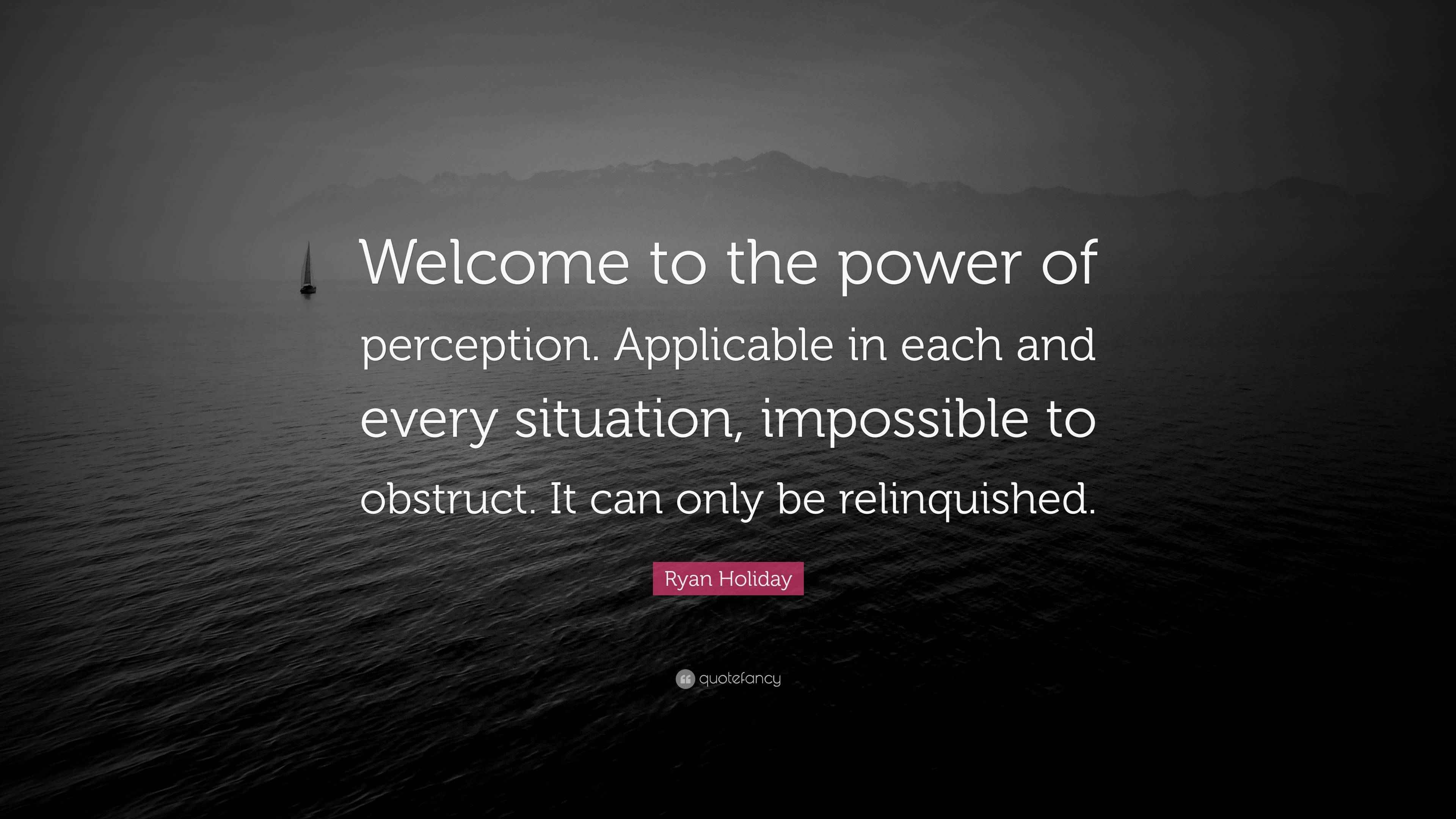 Ryan Holiday Quote: “Welcome to the power of perception. Applicable in ...