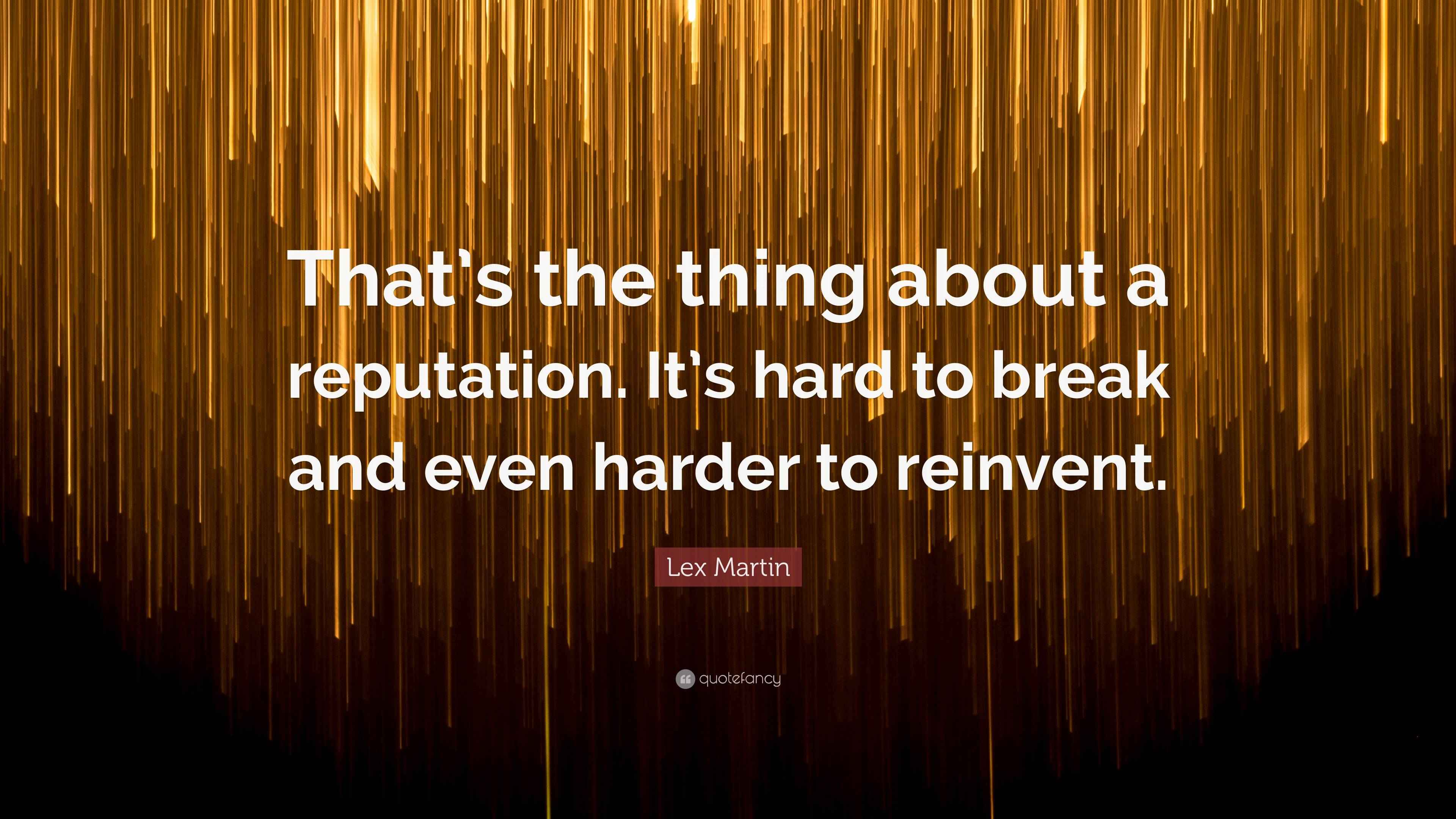 Lex Martin Quote: “That’s the thing about a reputation. It’s hard to ...
