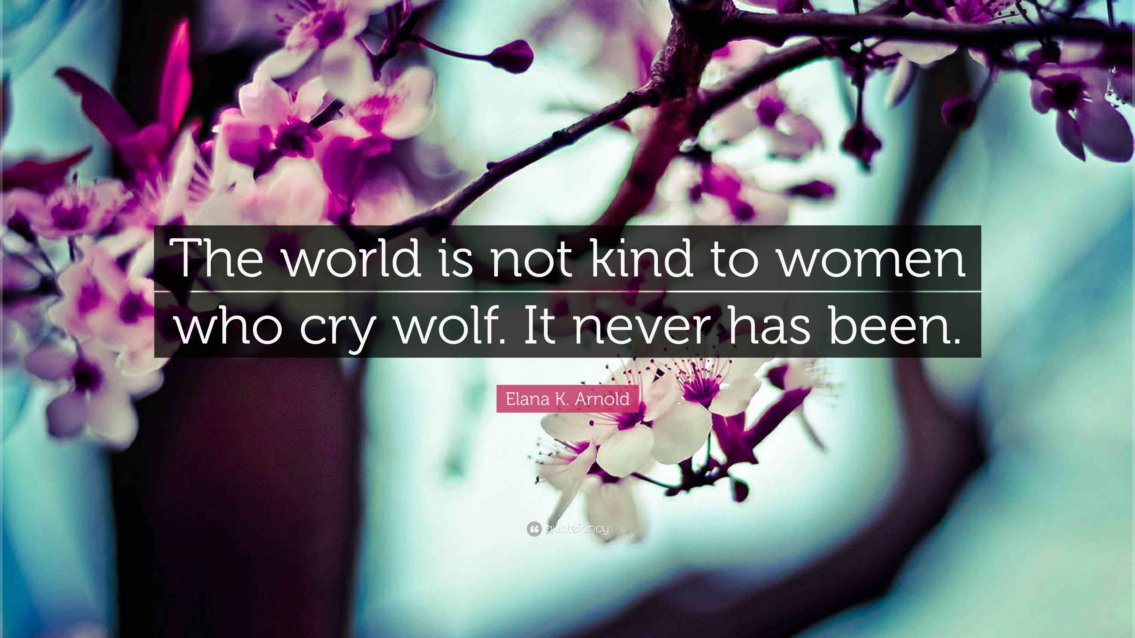 Elana K. Arnold Quote: “The world is not kind to women who cry wolf. It ...