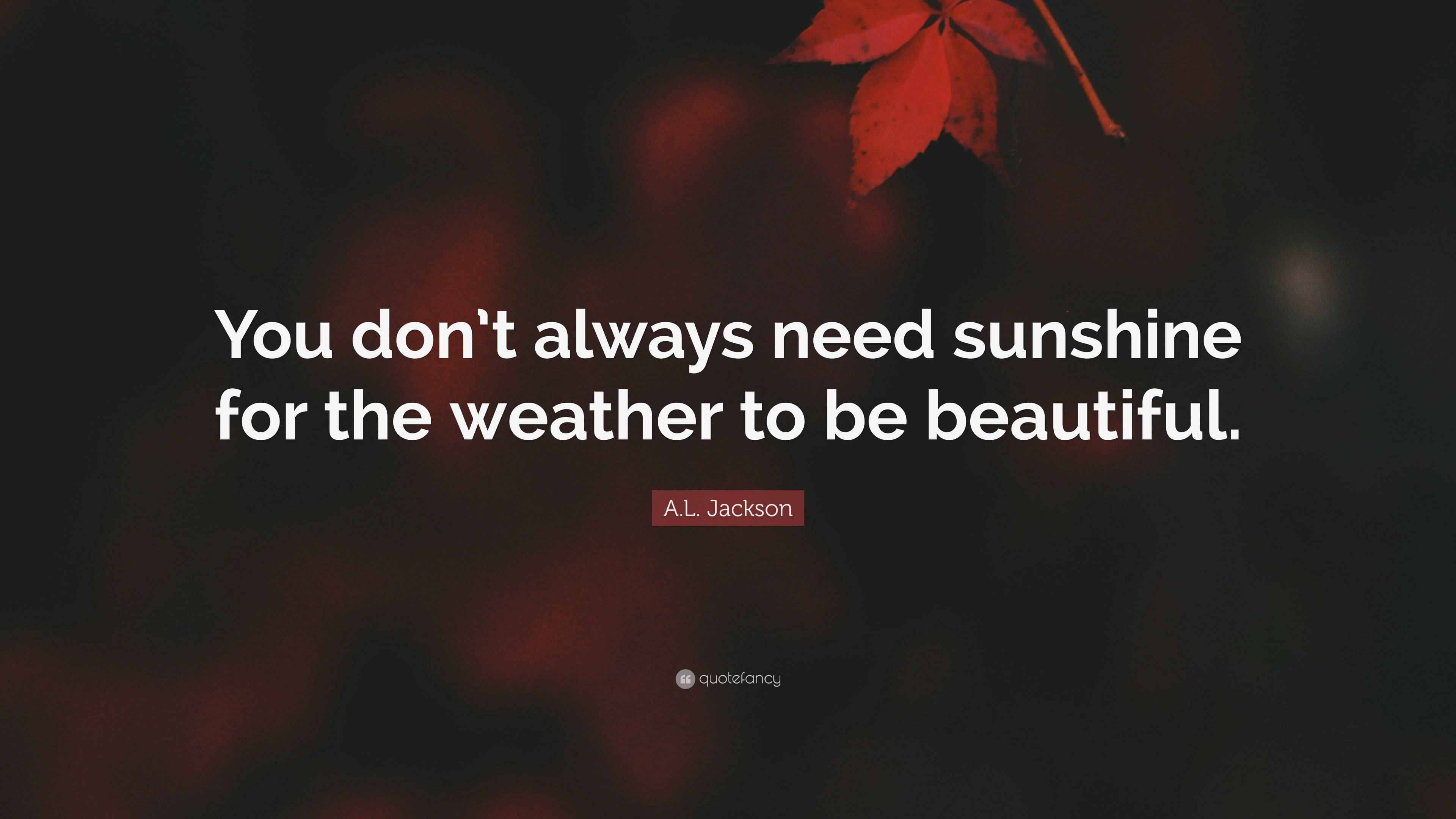 A.L. Jackson Quote: “You don’t always need sunshine for the weather to ...